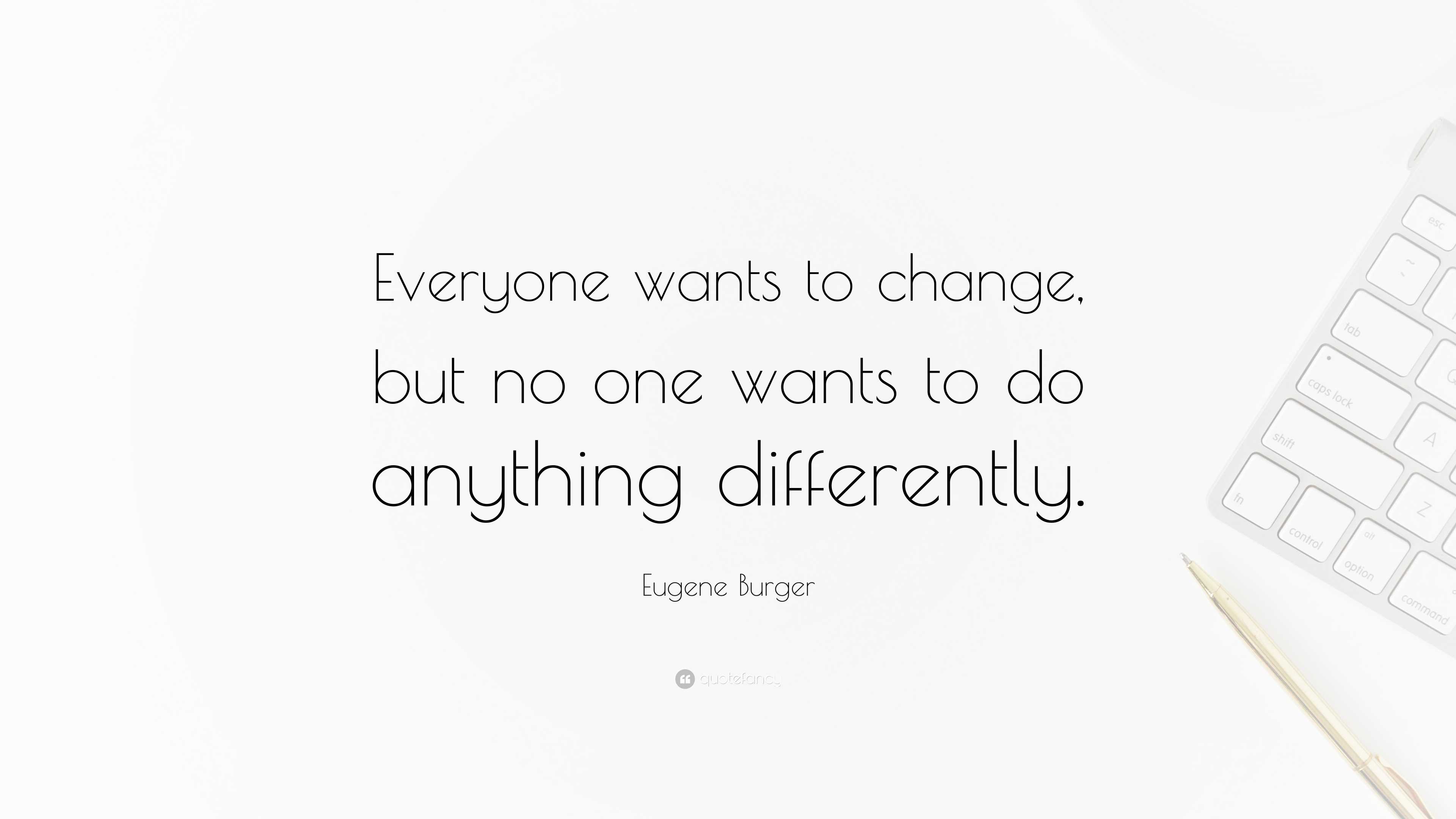 Eugene Burger Quote: “Everyone wants to change, but no one wants to do ...