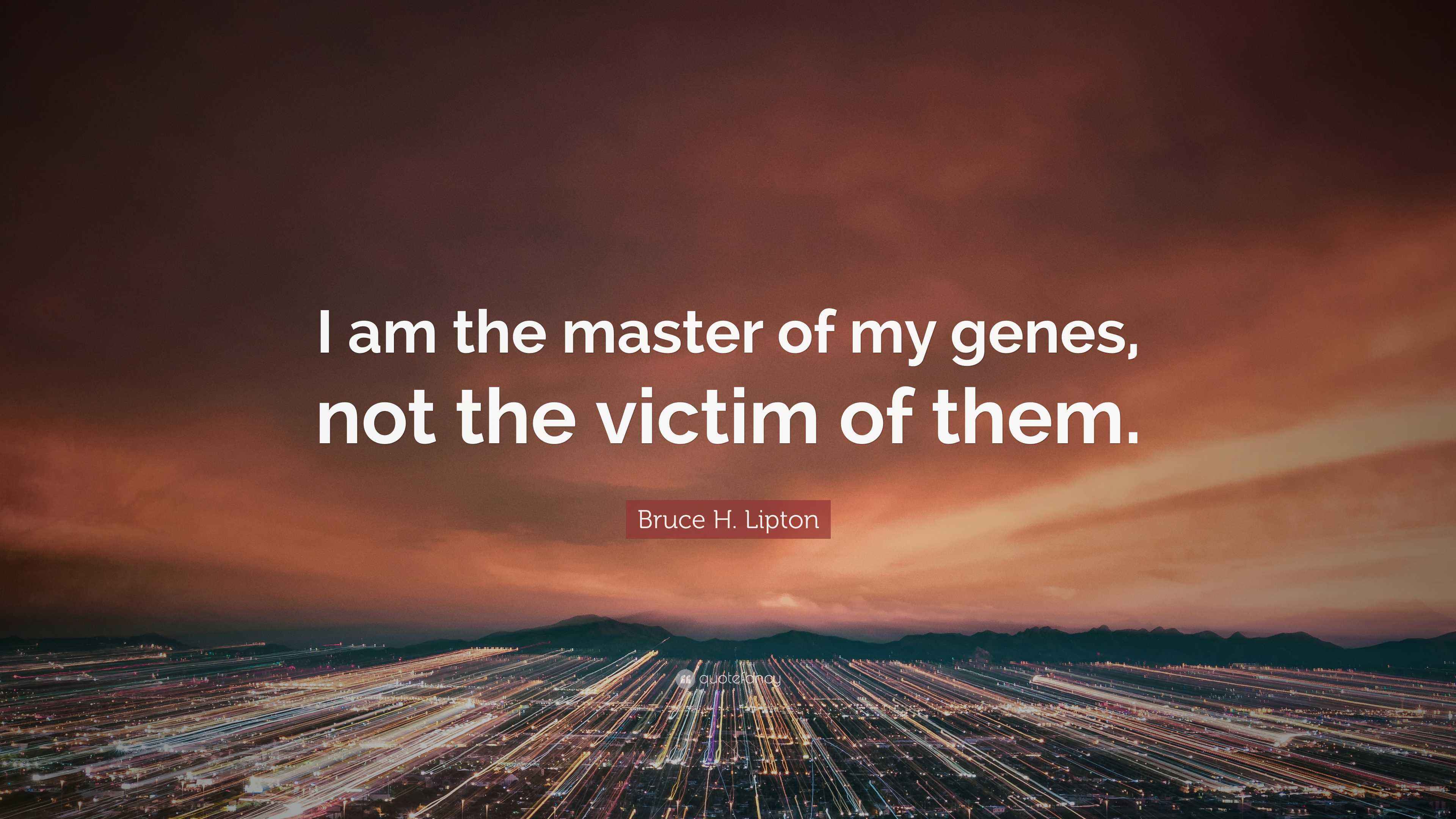 Bruce H. Lipton Quote: “I am the master of my genes, not the victim of ...