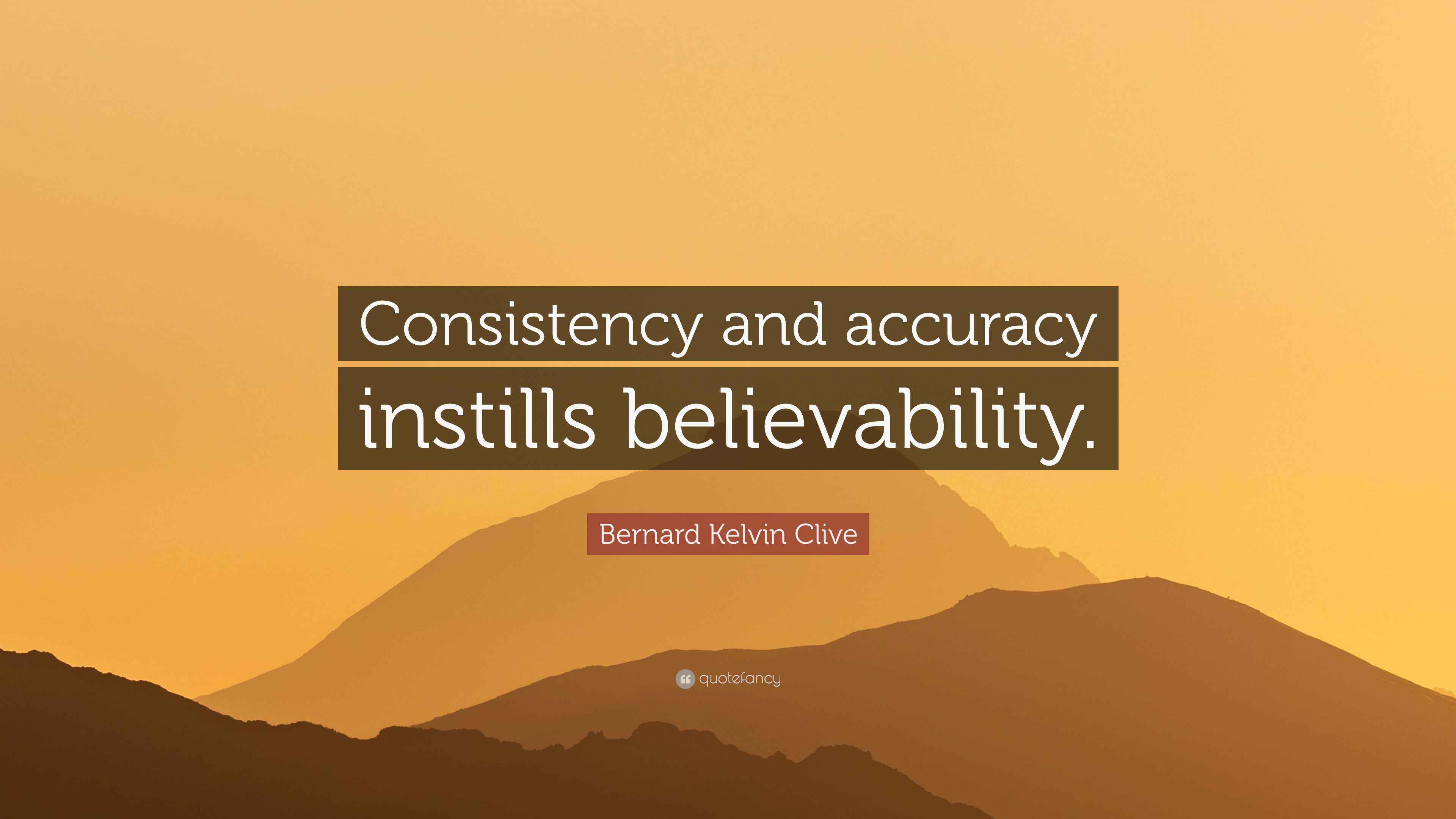 Bernard Kelvin Clive Quote: “Consistency and accuracy instills ...