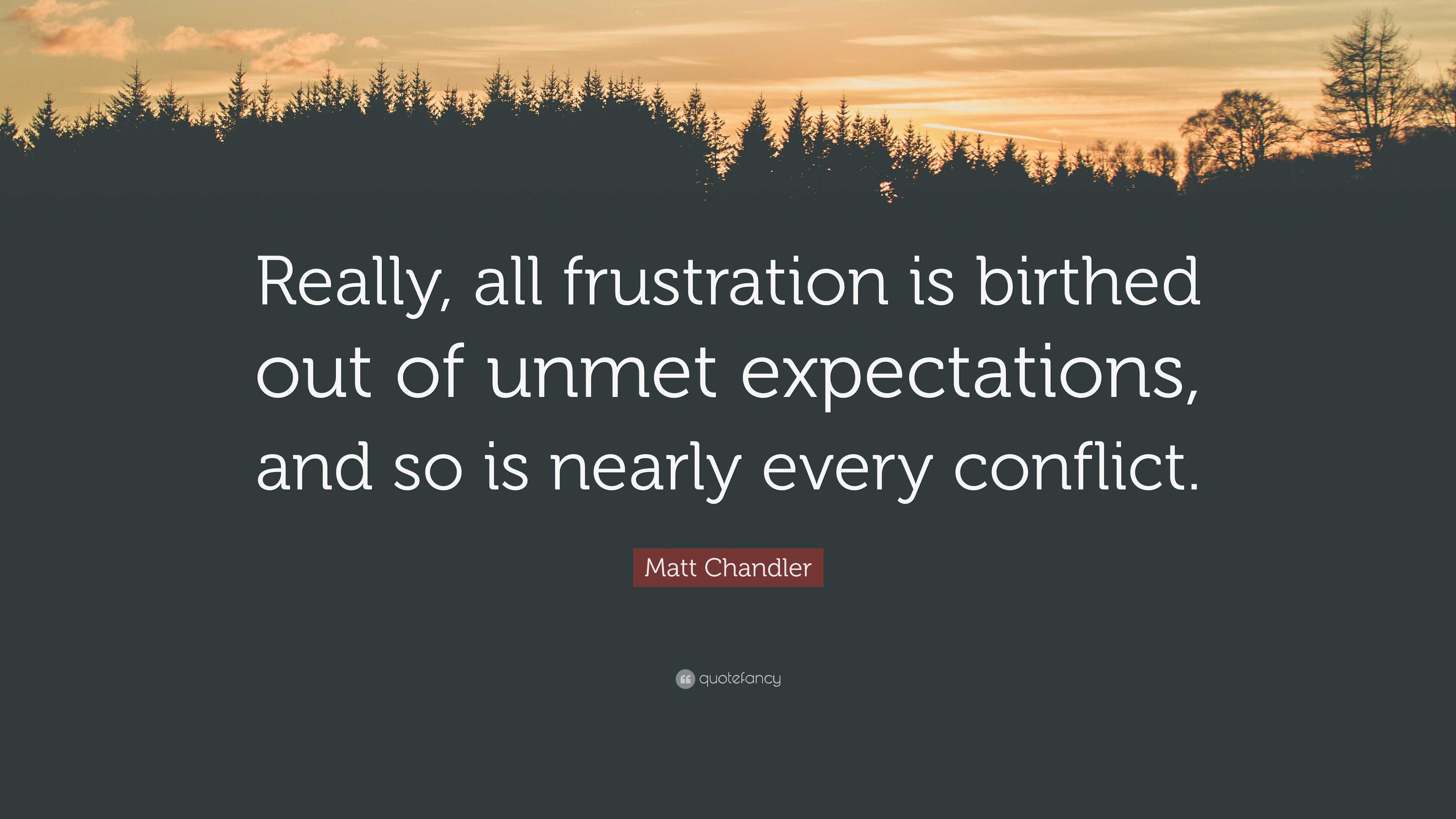 Matt Chandler Quote: “Really, all frustration is birthed out of unmet ...
