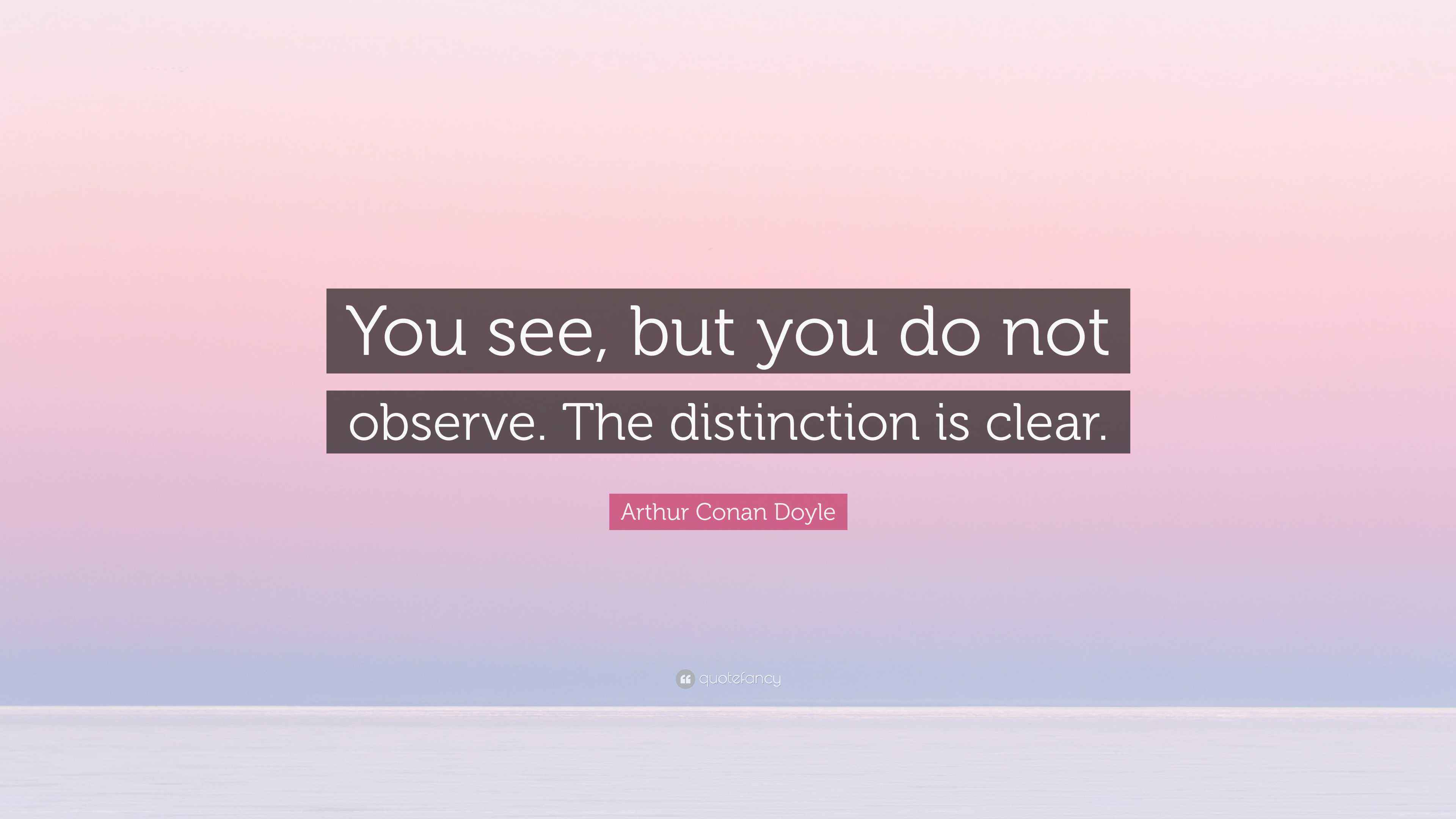 Arthur Conan Doyle Quote: “You see, but you do not observe. The ...