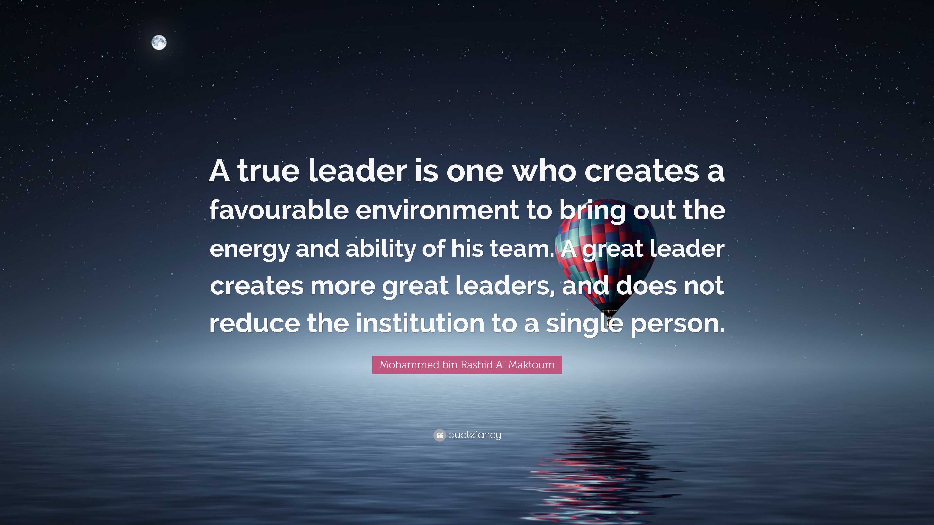 Mohammed bin Rashid Al Maktoum Quote: “A true leader is one who creates ...