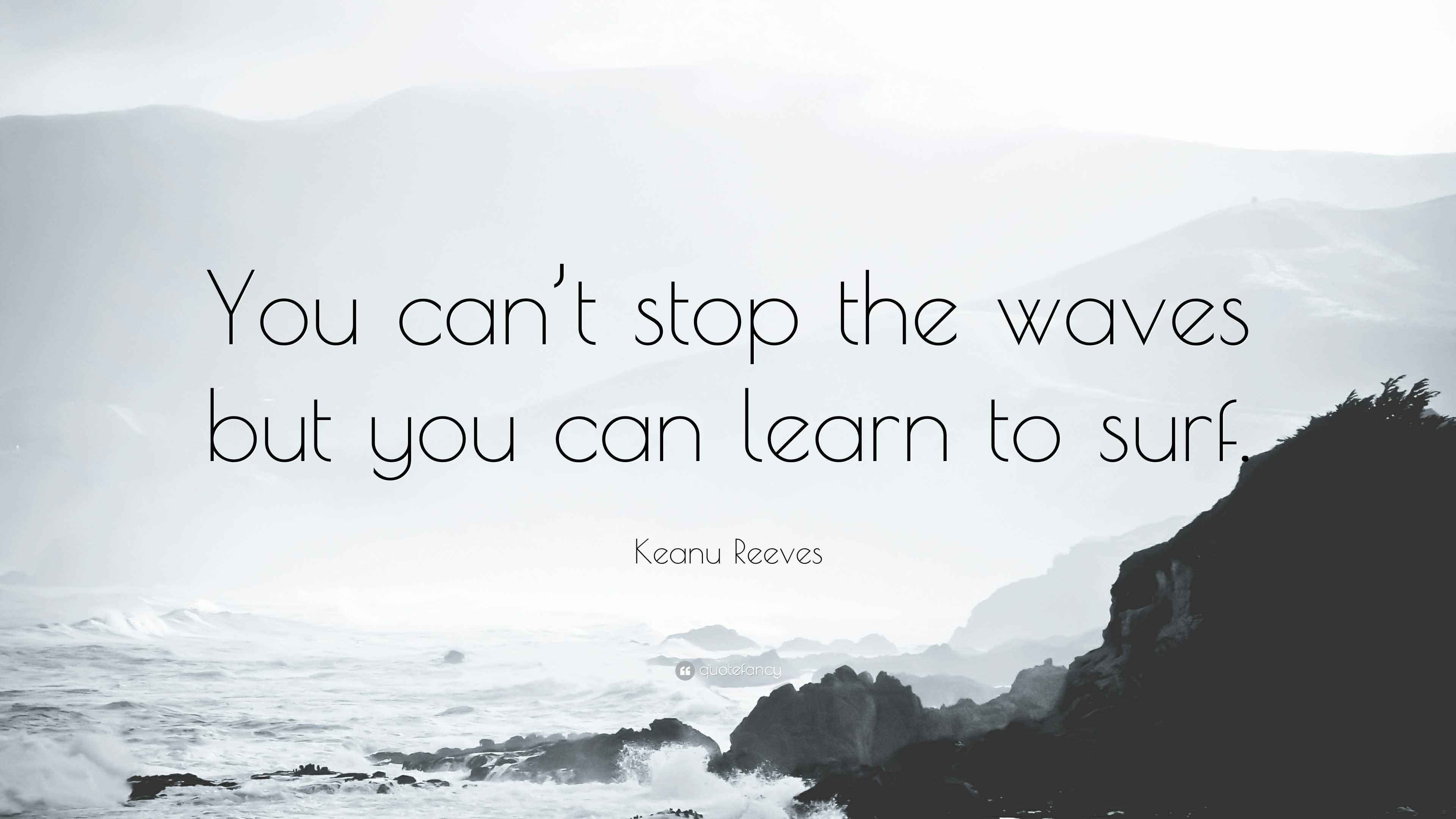 Keanu Reeves Quote: “You can’t stop the waves but you can learn to surf.”