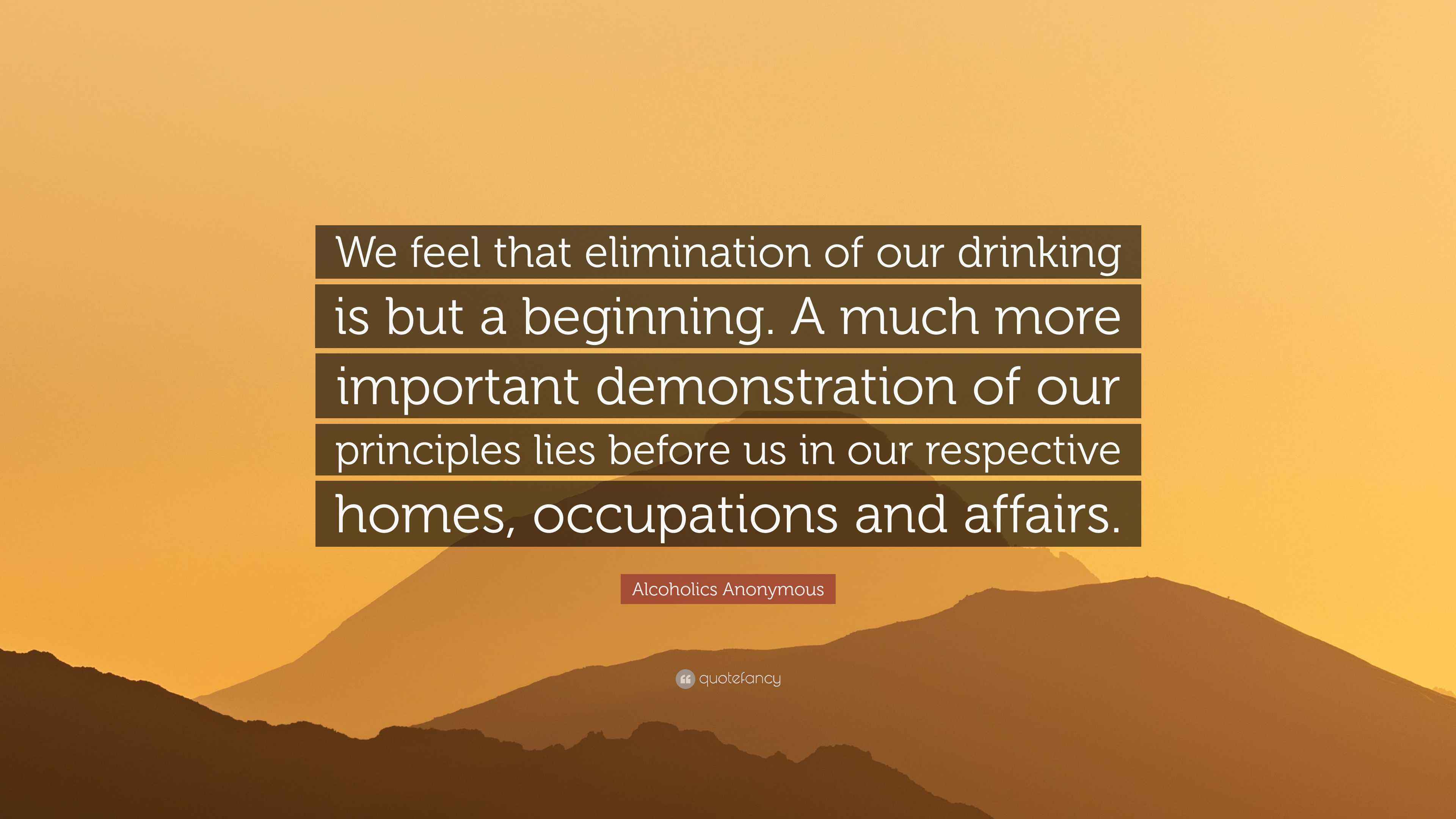 Alcoholics Anonymous Quote: “We feel that elimination of our drinking ...