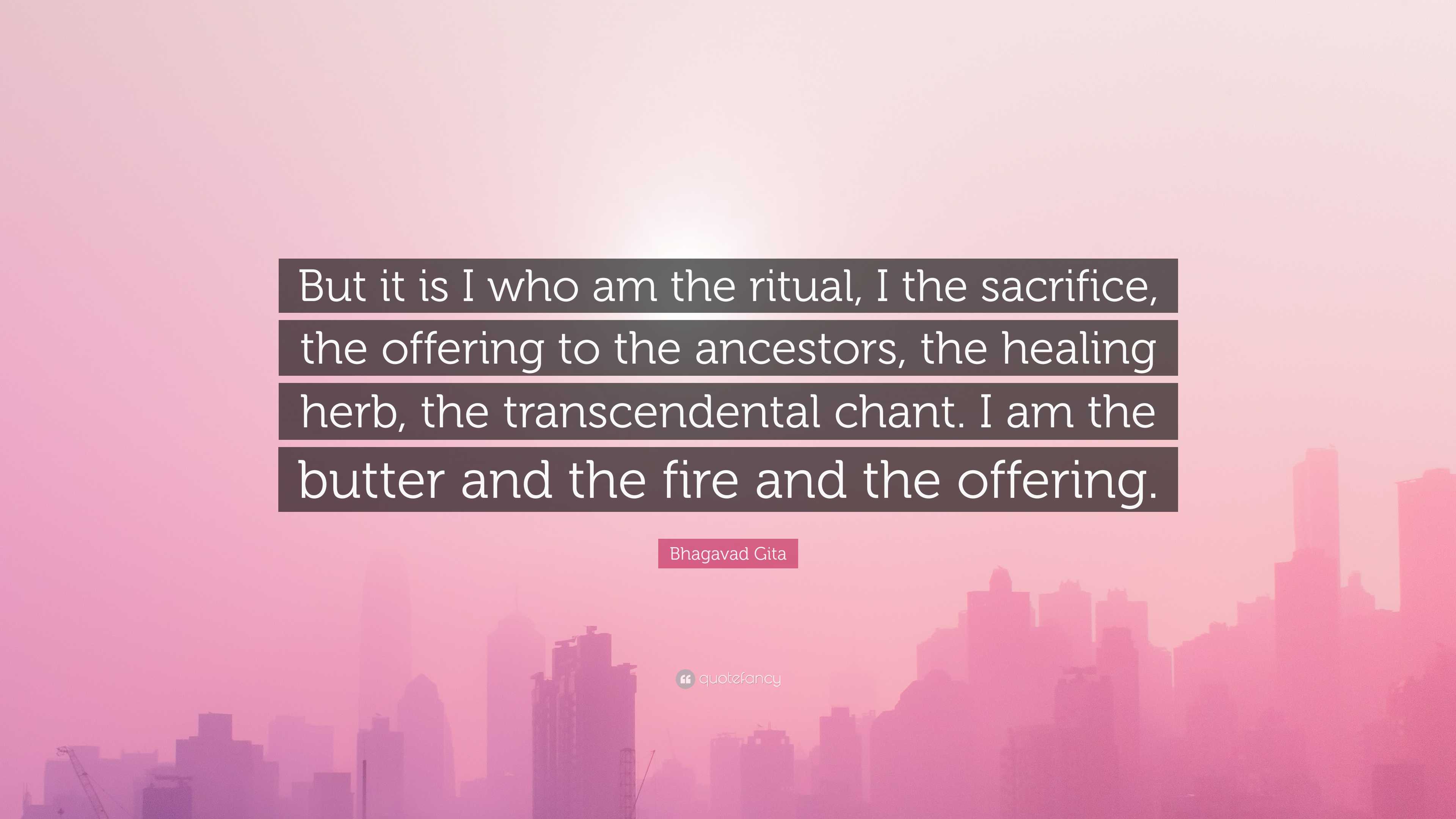 Bhagavad Gita Quote: “But it is I who am the ritual, I the sacrifice ...