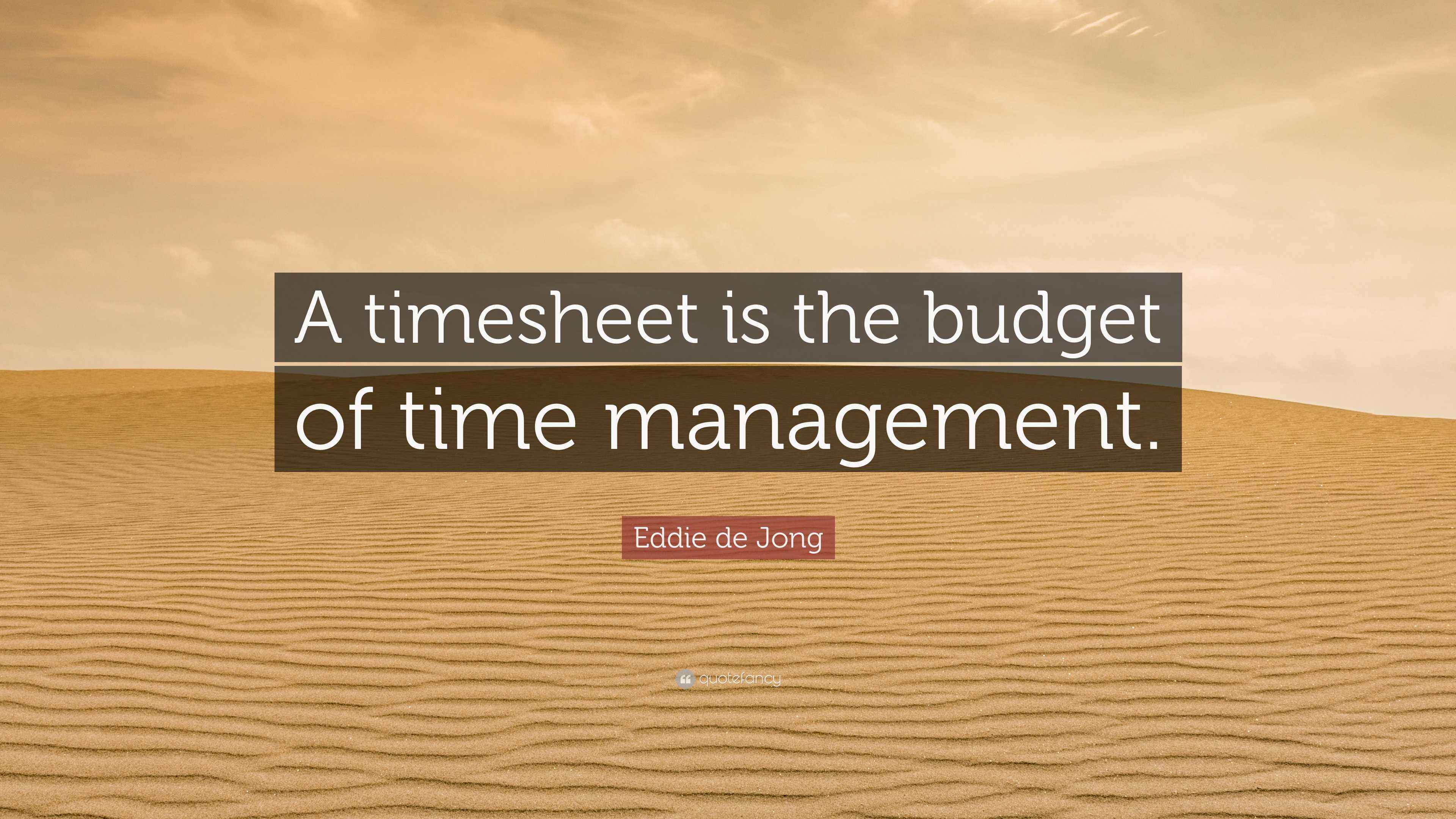 Eddie de Jong Quote: “A timesheet is the budget of time management.”