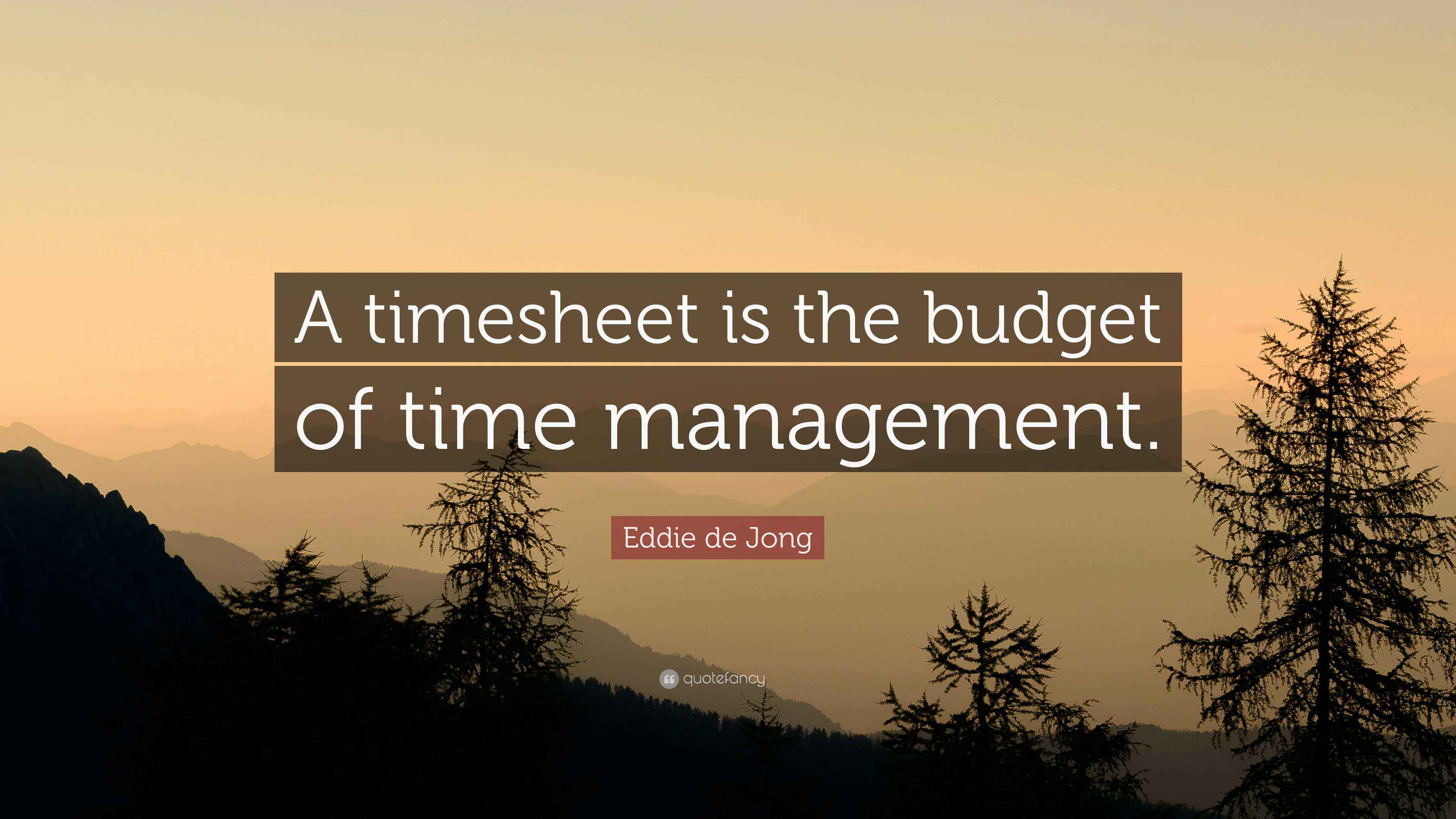 Eddie de Jong Quote: “A timesheet is the budget of time management.”