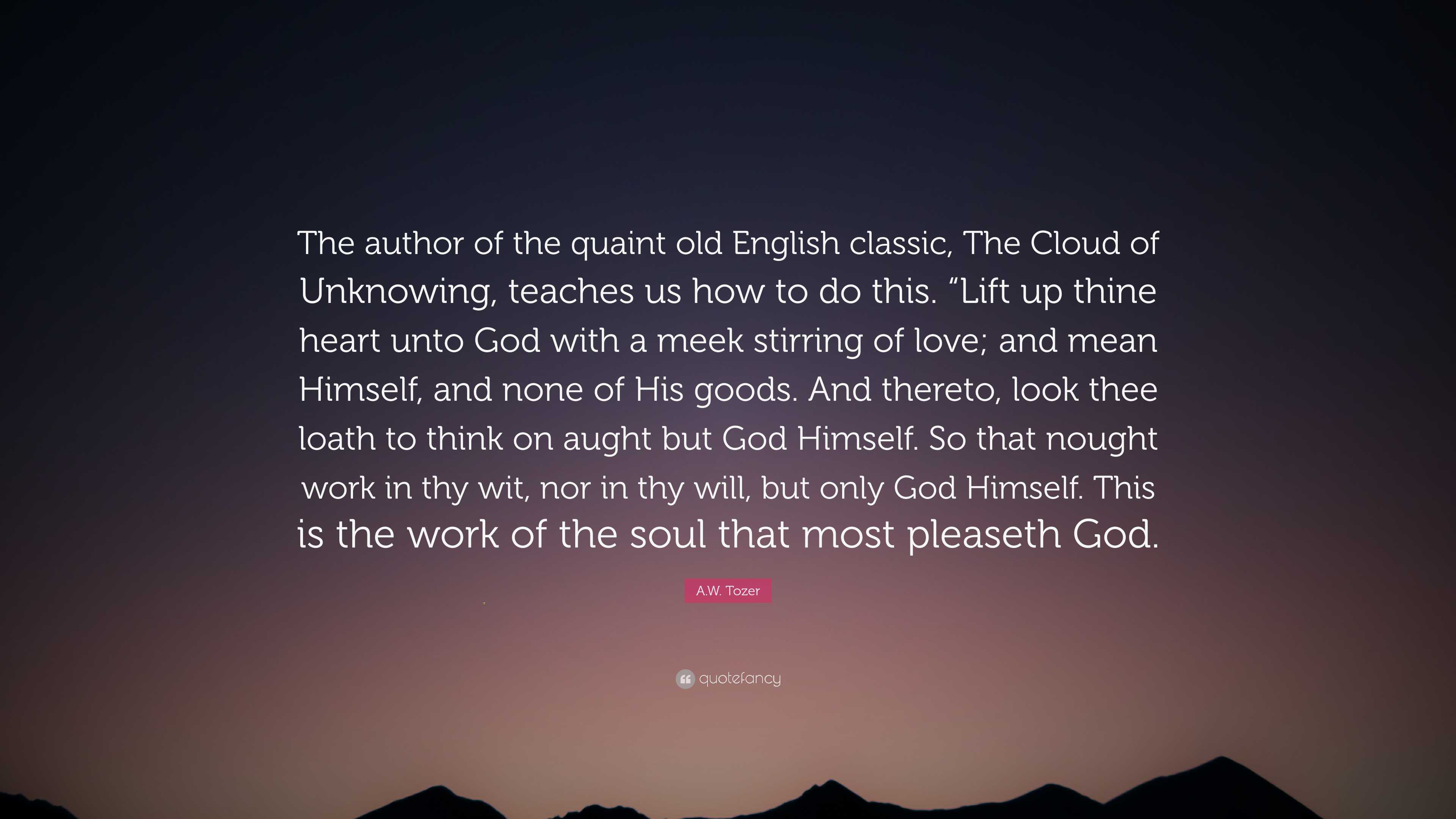 A.W. Tozer Quote: “The author of the quaint old English classic, The ...