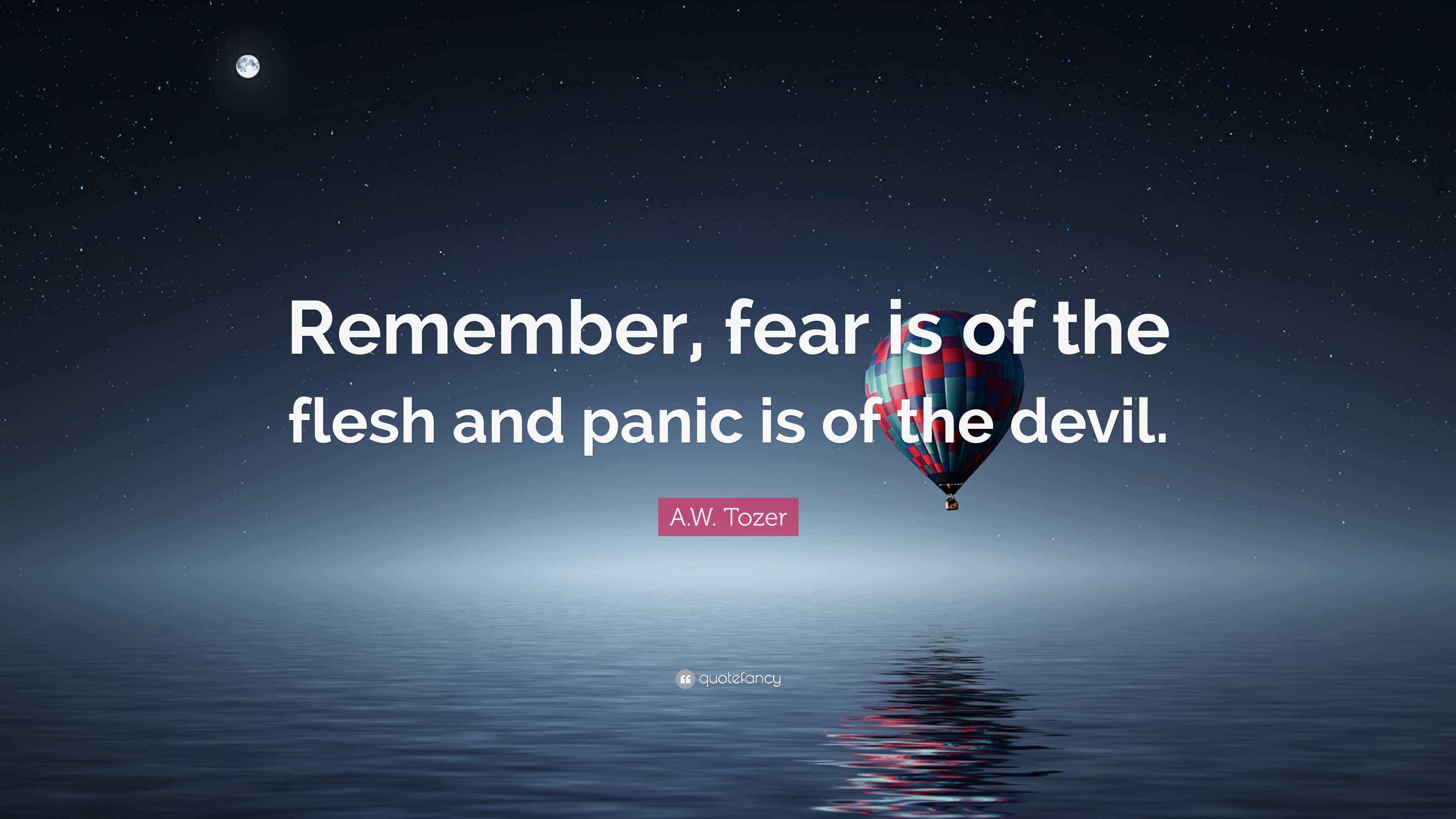 A.W. Tozer Quote: “Remember, fear is of the flesh and panic is of the ...