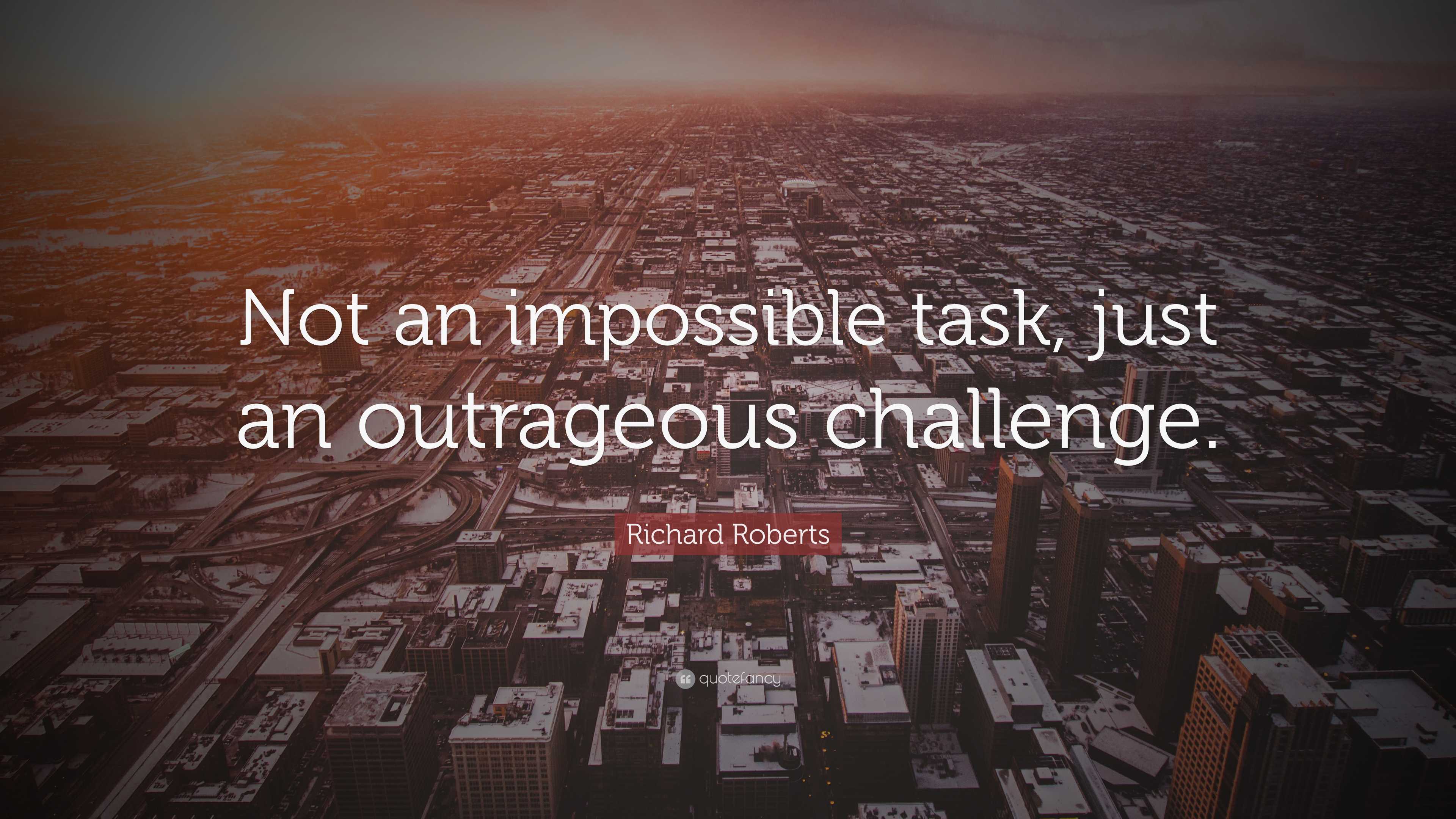 Richard Roberts Quote: “Not an impossible task, just an outrageous ...
