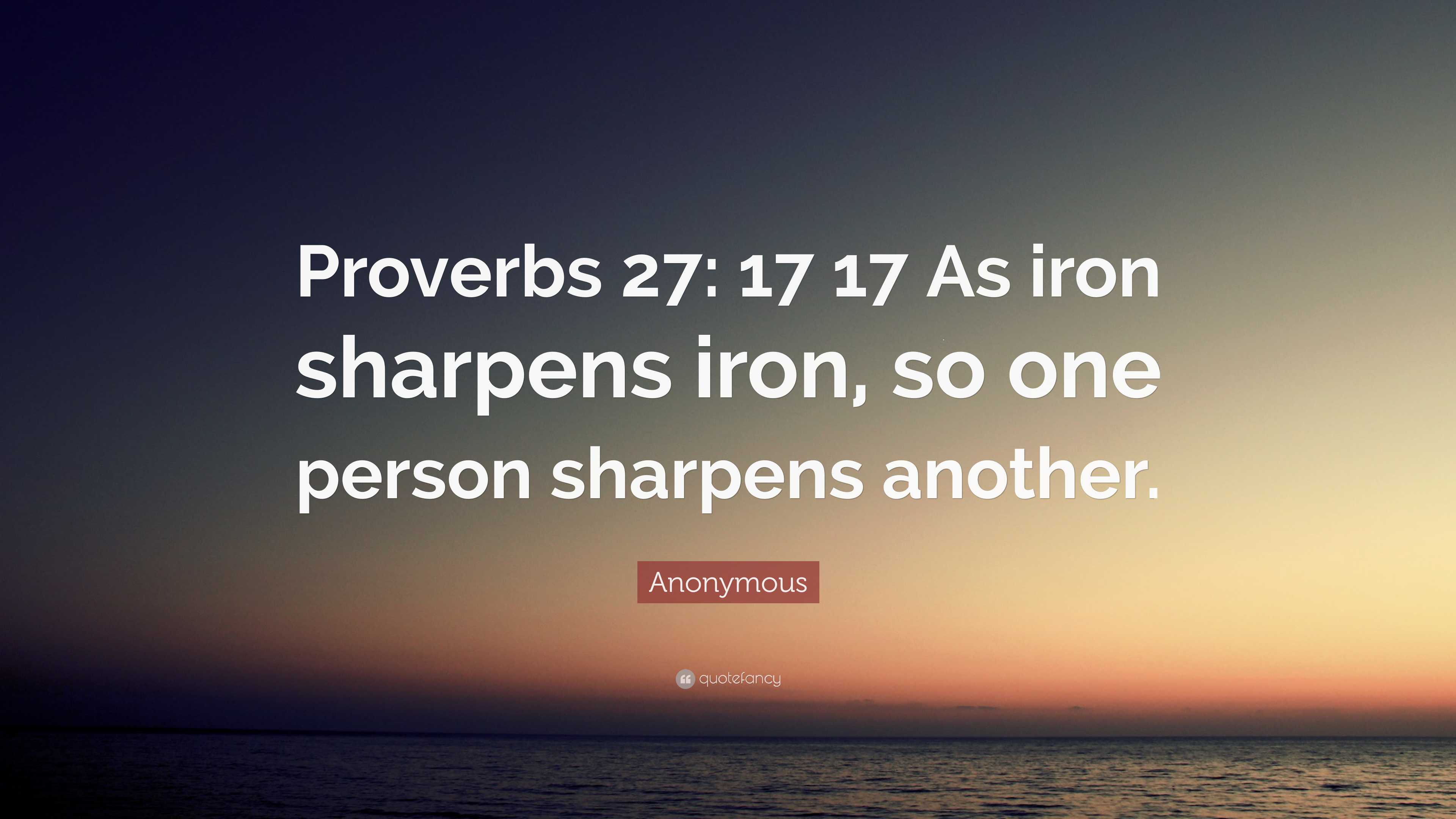 Anonymous Quote: “Proverbs 27: 17 17 As iron sharpens iron, so one ...