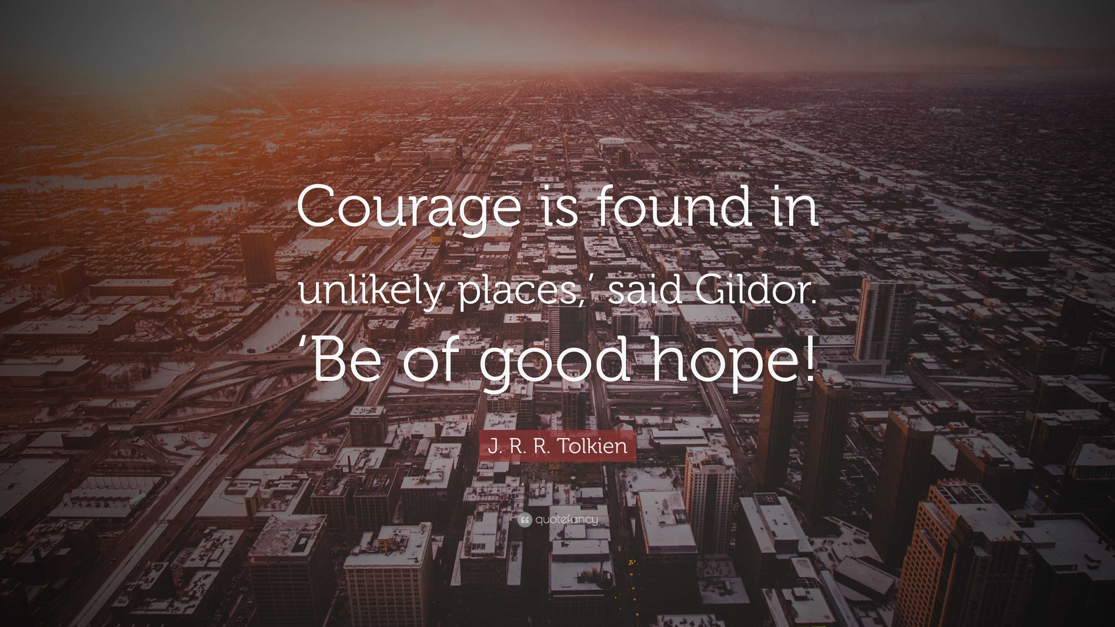 J. R. R. Tolkien Quote: “Courage is found in unlikely places,’ said ...