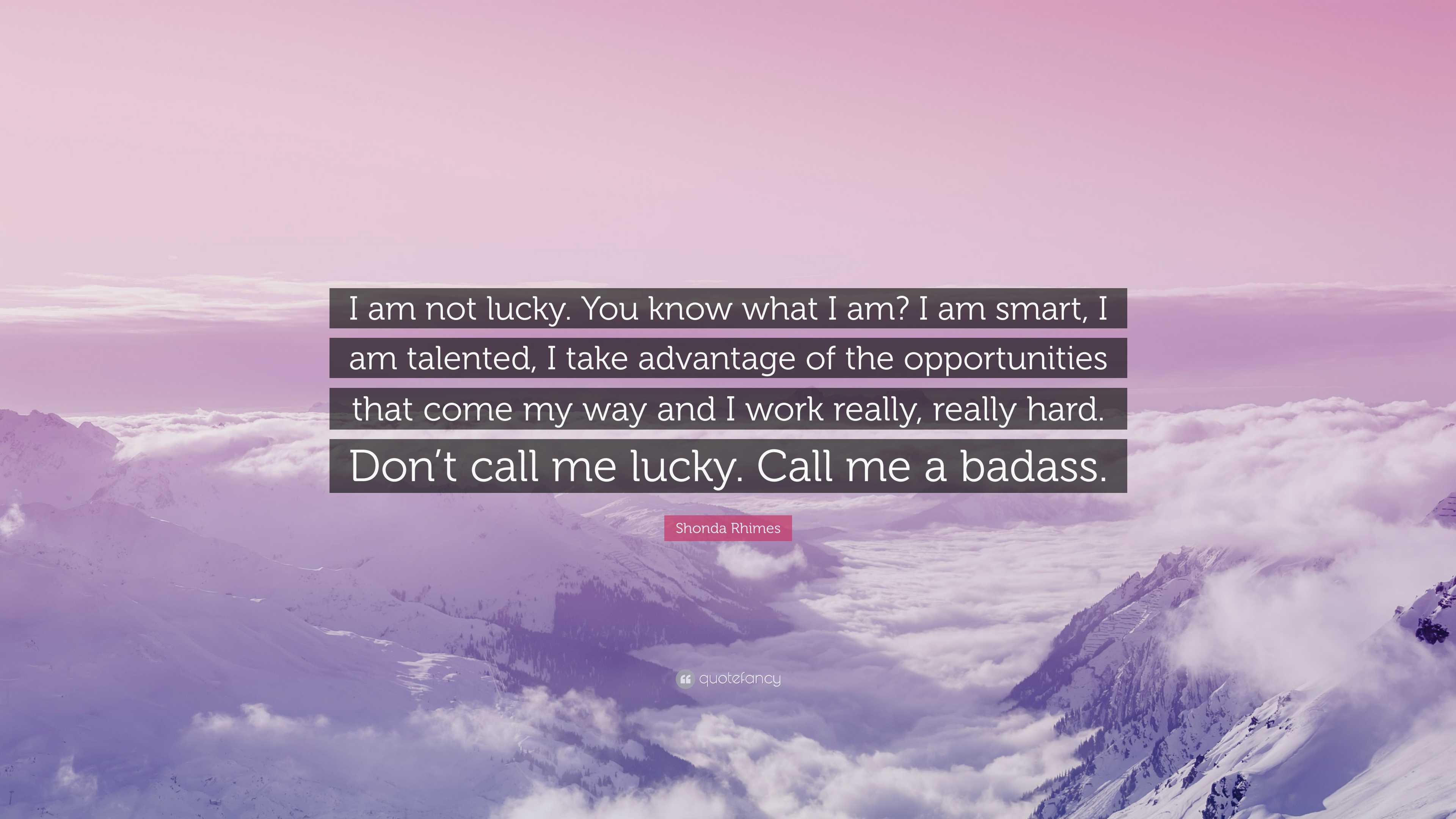 Shonda Rhimes Quote: “I am not lucky. You know what I am? I am smart, I ...