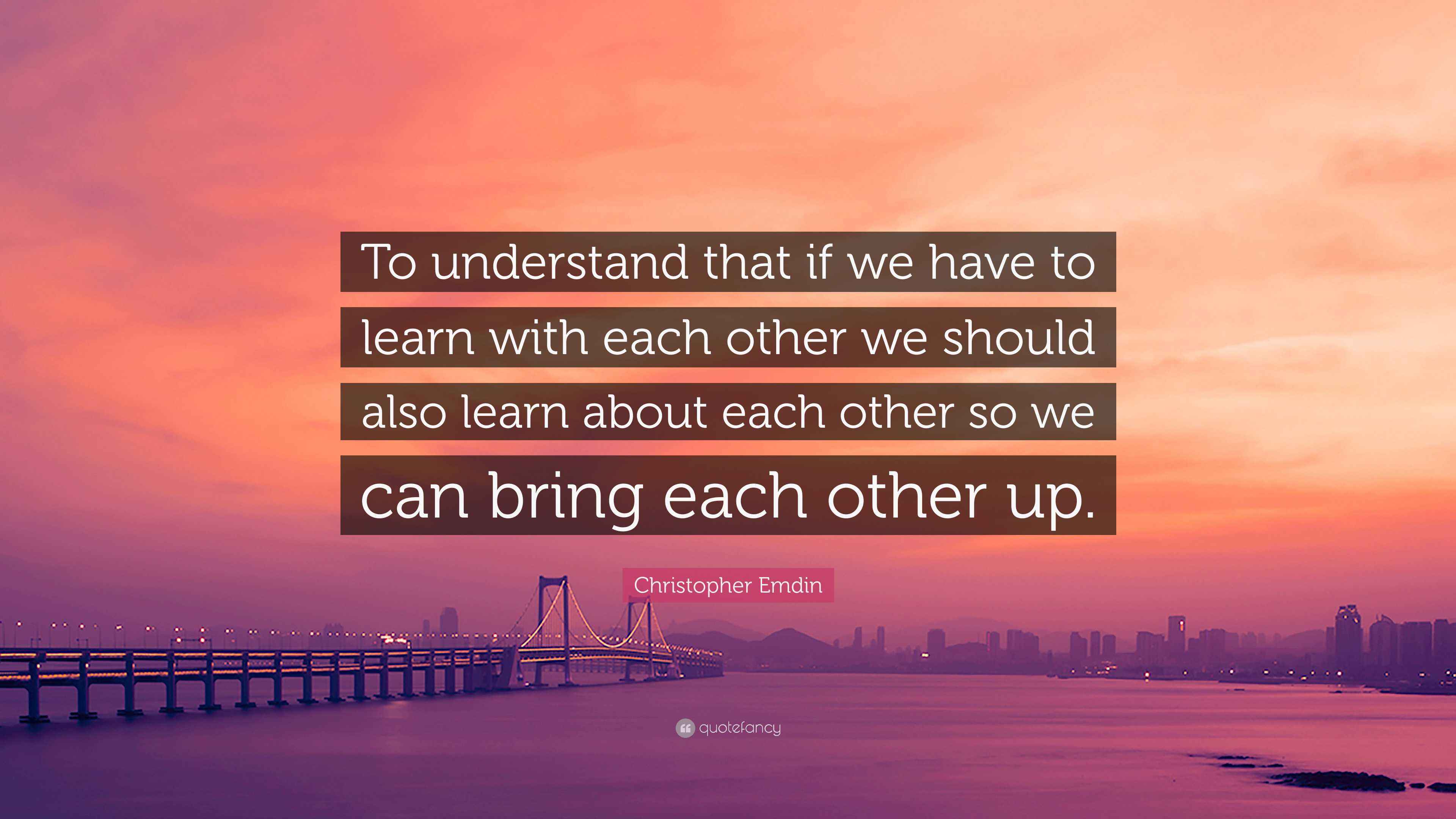 Christopher Emdin Quote: “To understand that if we have to learn with ...