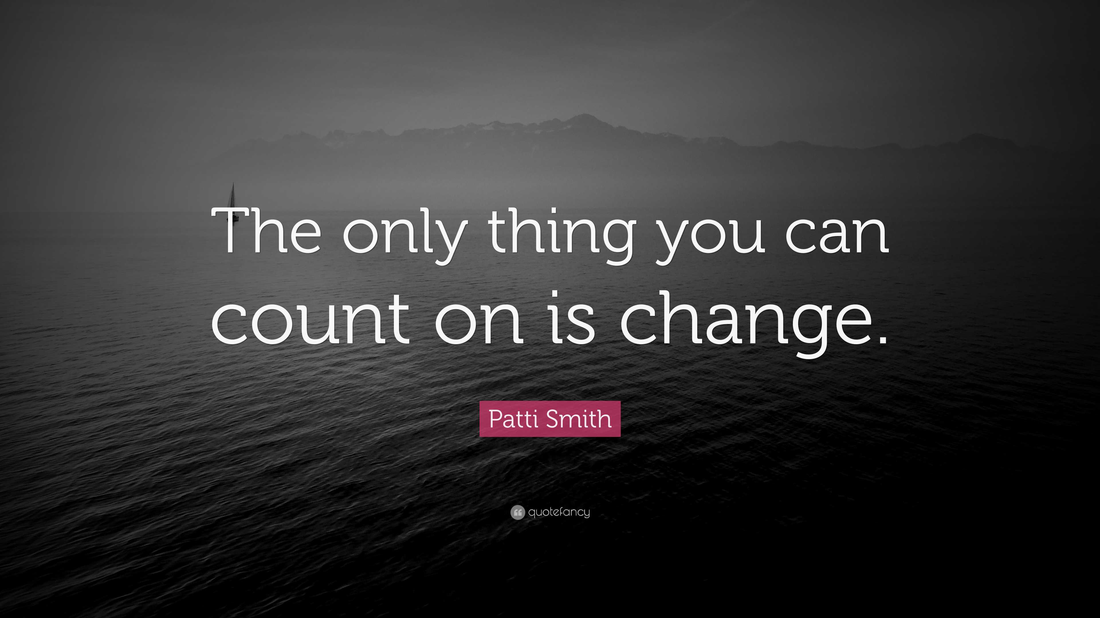 Patti Smith Quote: “The only thing you can count on is change.”