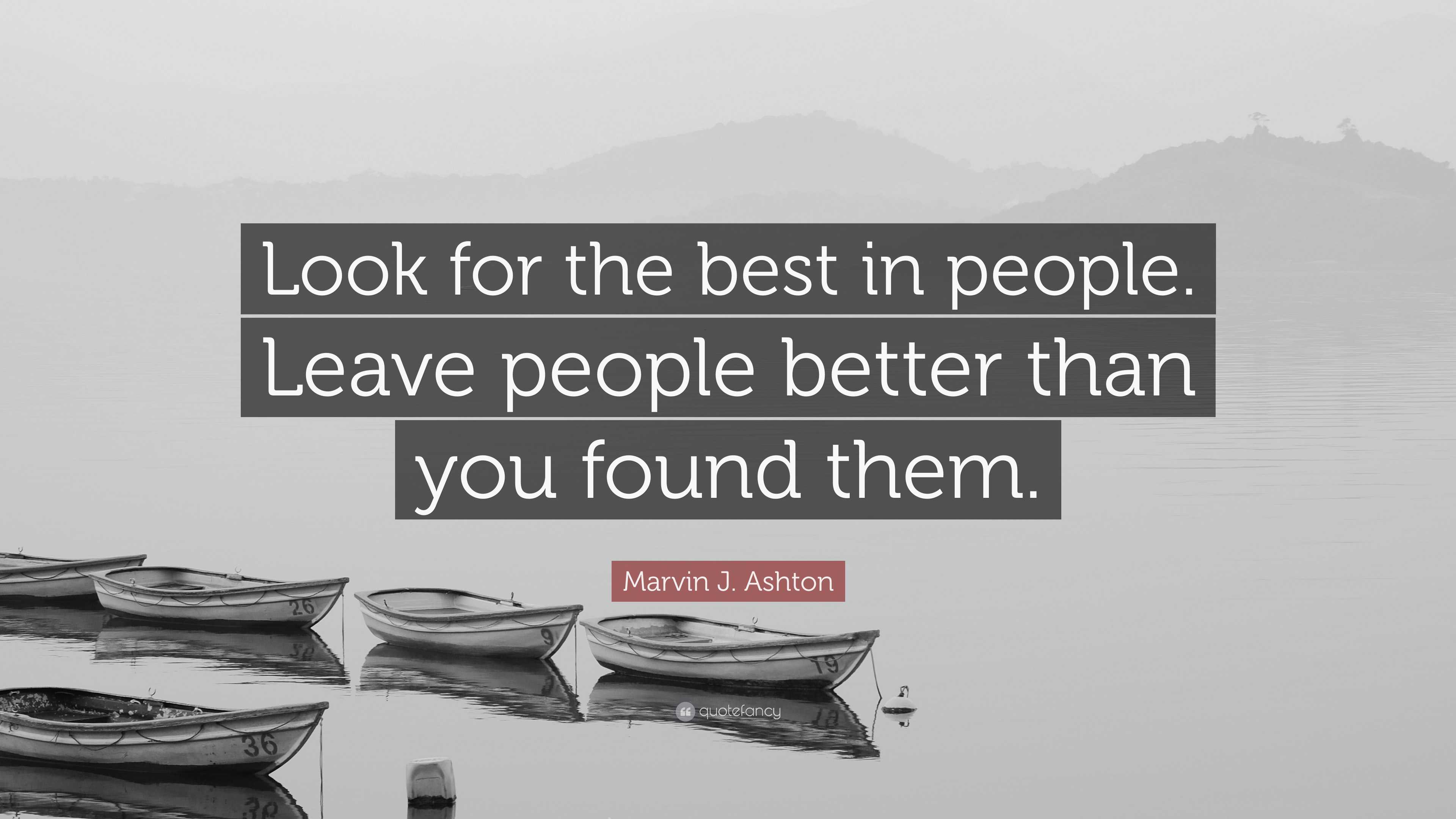 Marvin J. Ashton Quote: “Look for the best in people. Leave people ...