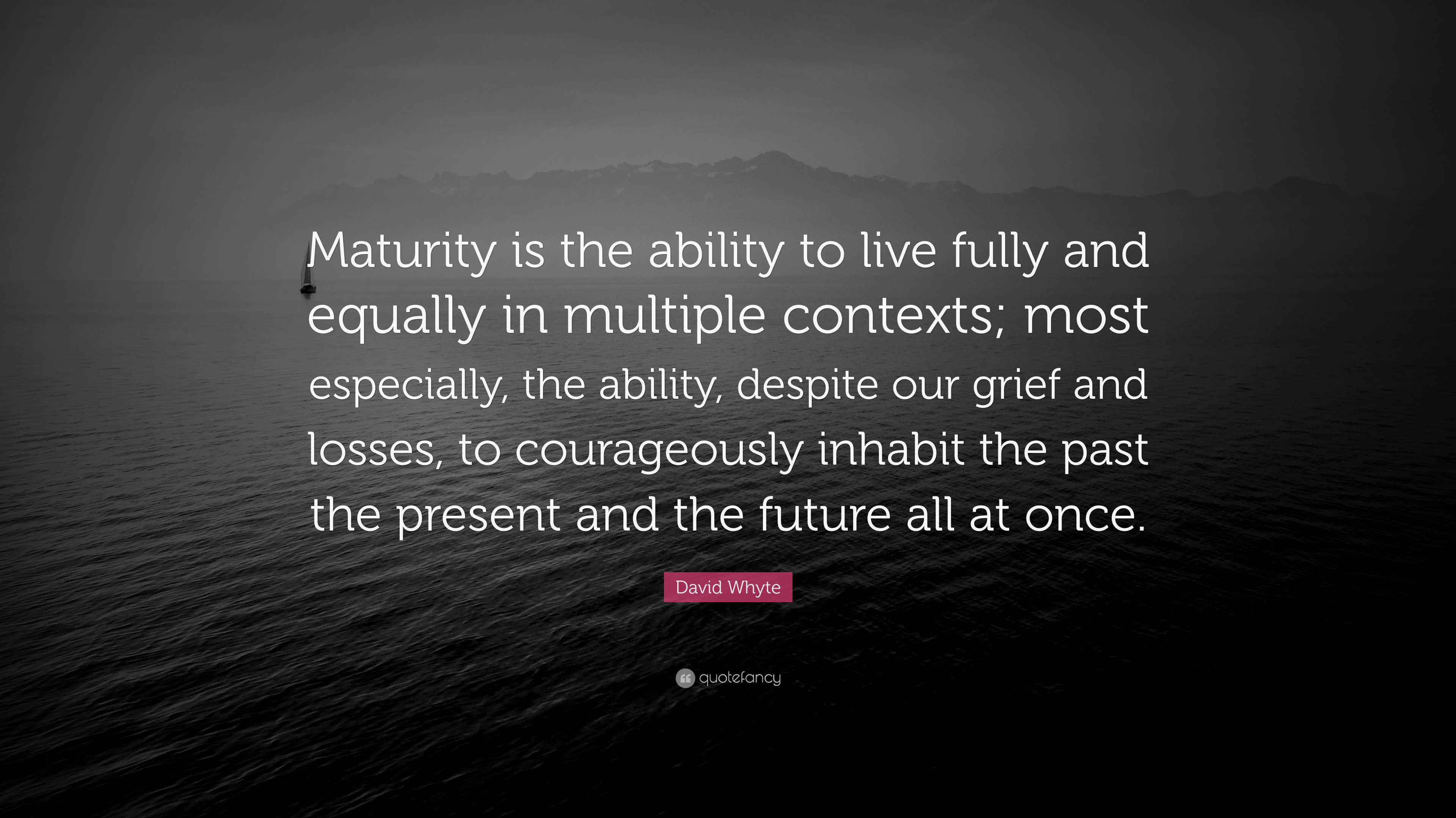 David Whyte Quote: “Maturity is the ability to live fully and equally ...