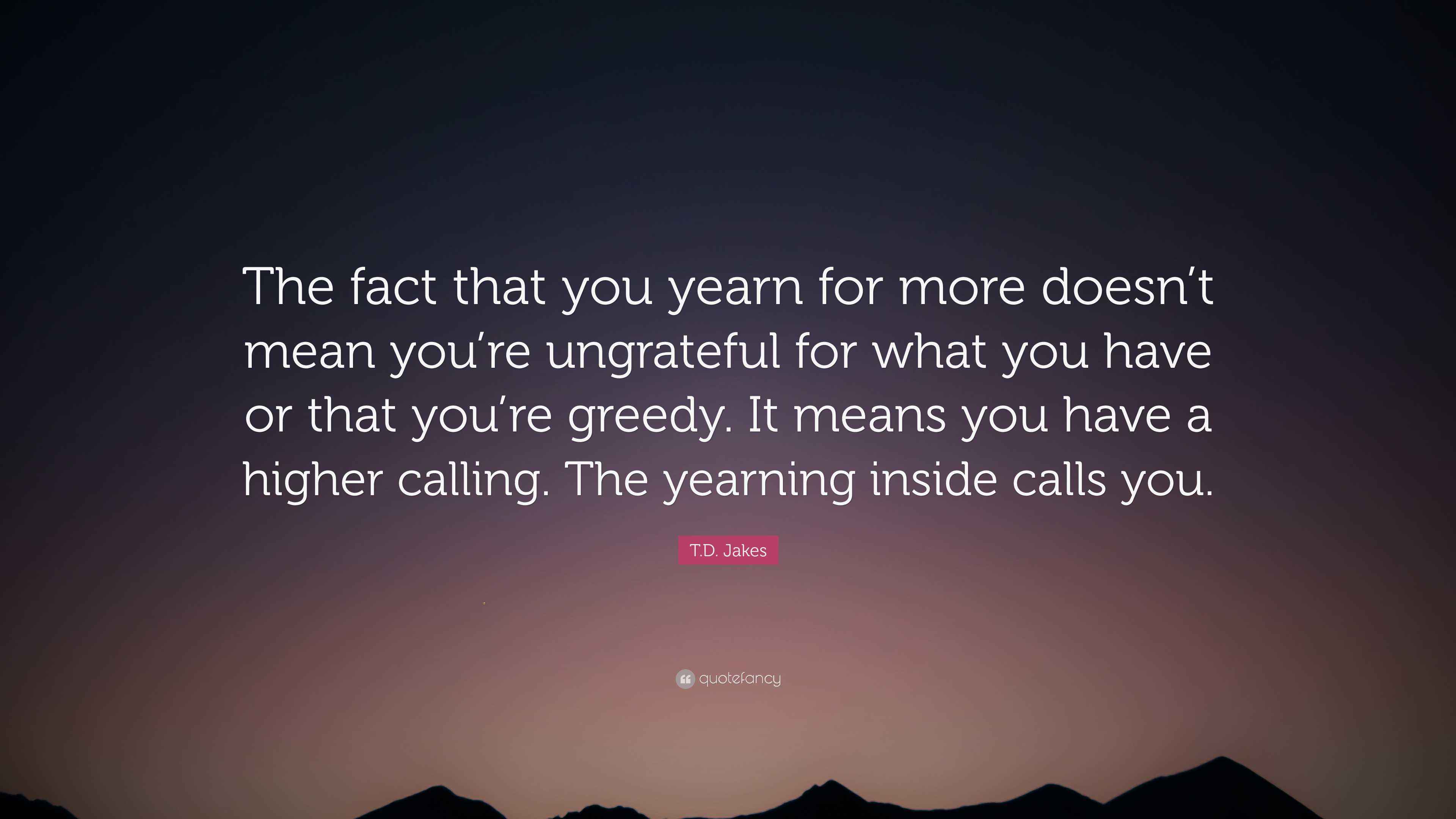 T.D. Jakes Quote: “The fact that you yearn for more doesn’t mean you’re ...