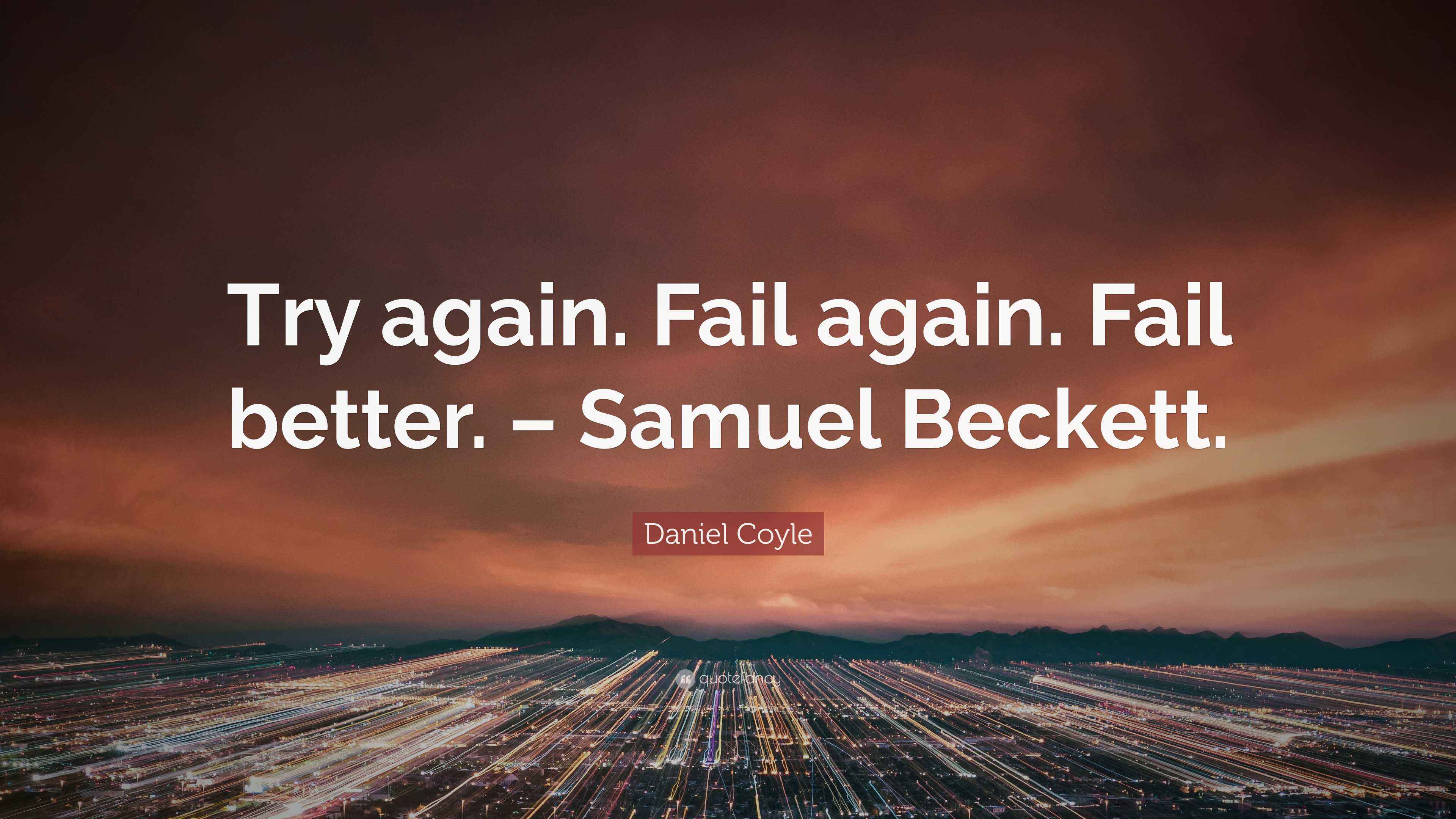 Daniel Coyle Quote: “Try again. Fail again. Fail better. – Samuel Beckett.”