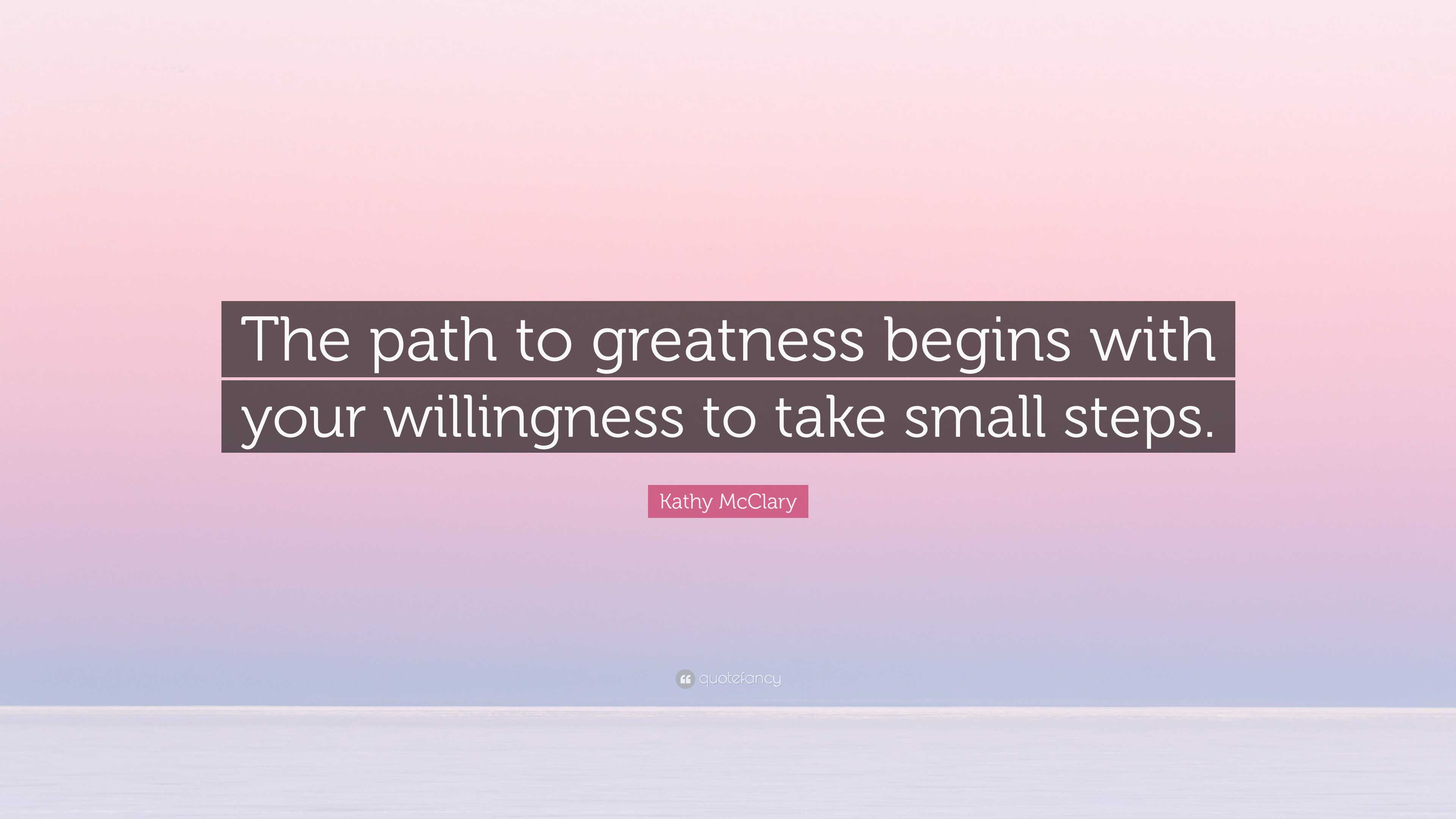 Kathy McClary Quote: “The path to greatness begins with your ...