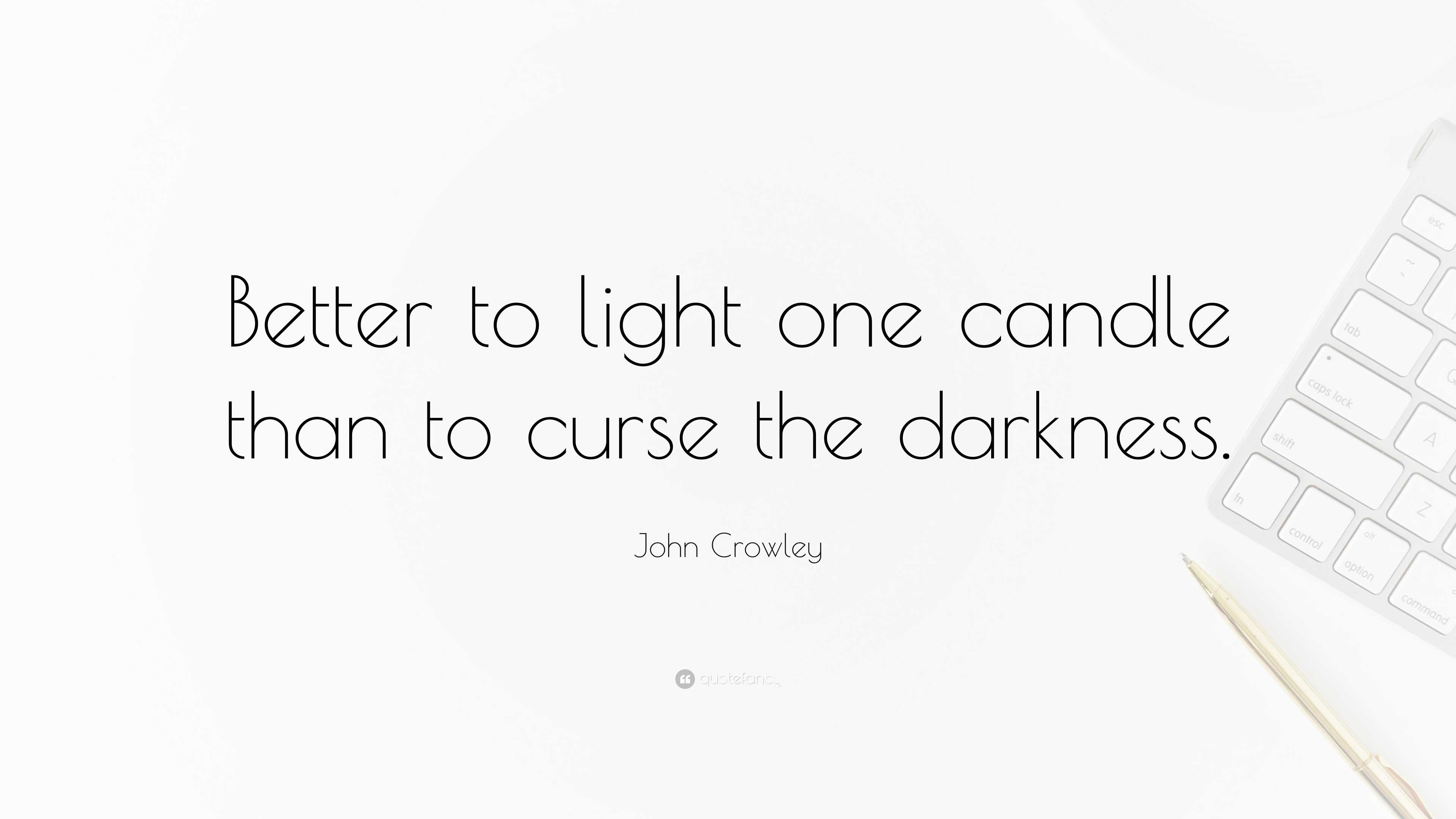 John Crowley Quote: “Better to light one candle than to curse the ...