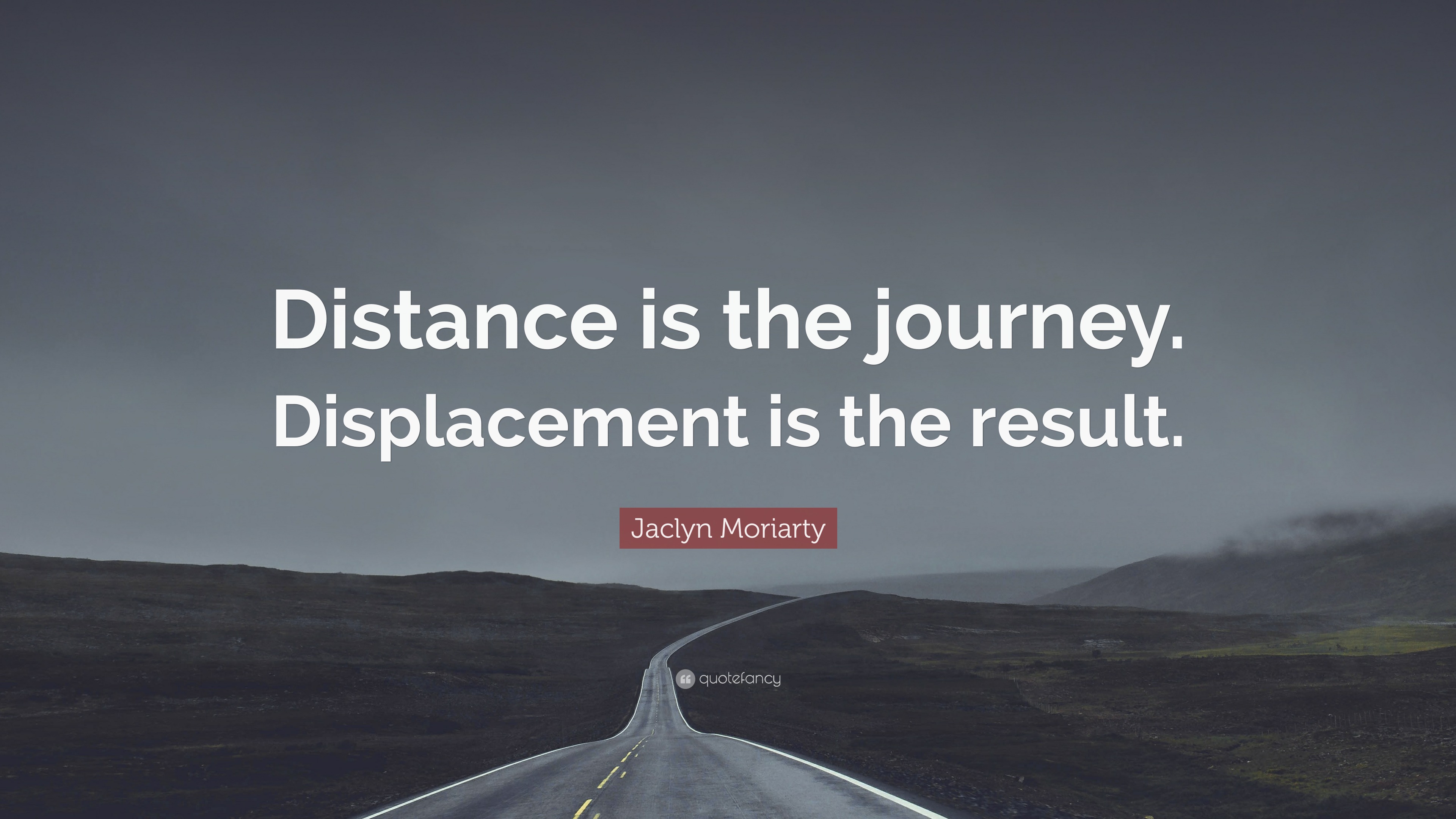 Jaclyn Moriarty Quote: “Distance is the journey. Displacement is the ...
