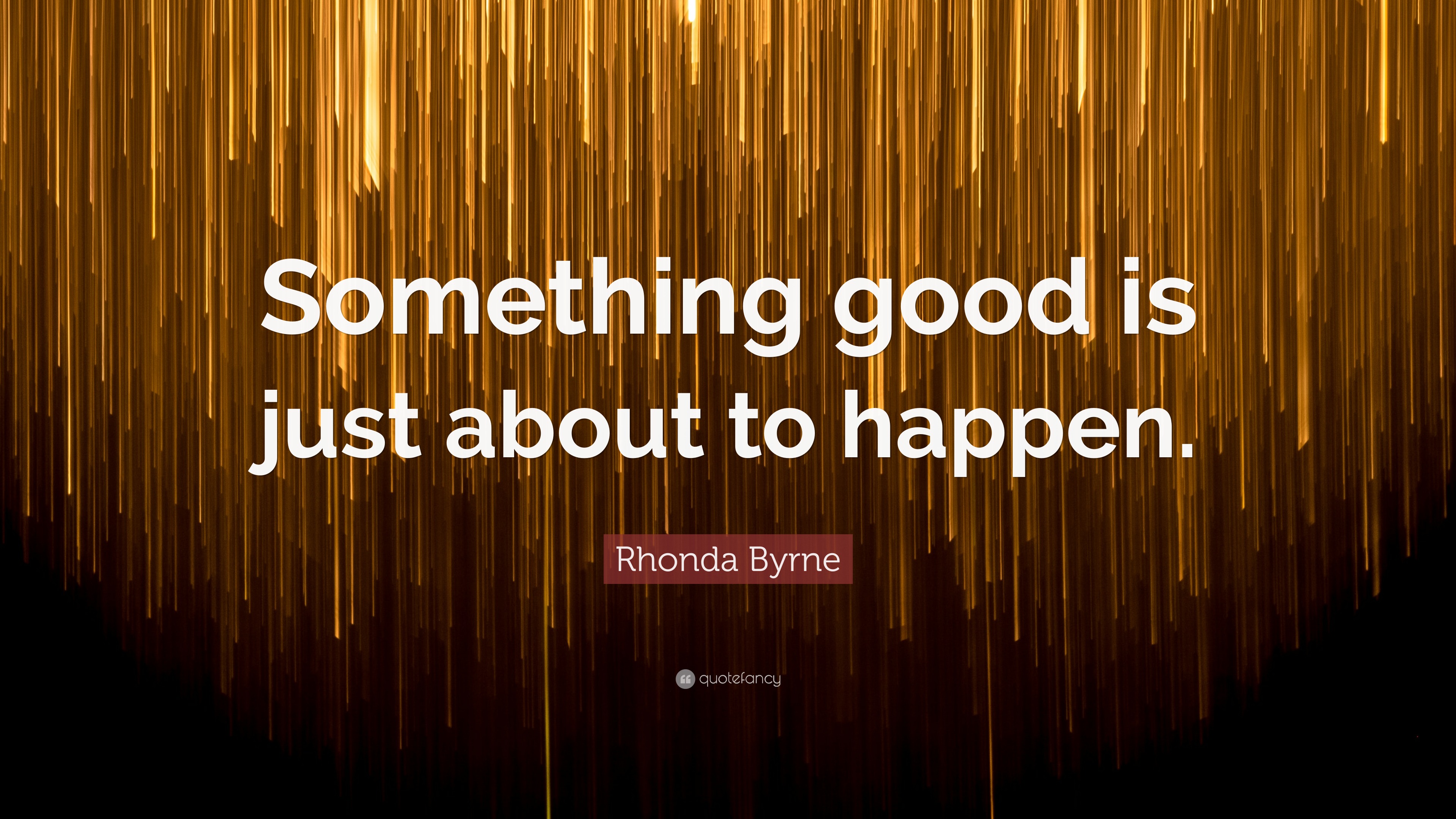 Rhonda Byrne Quote: “Something good is just about to happen.”