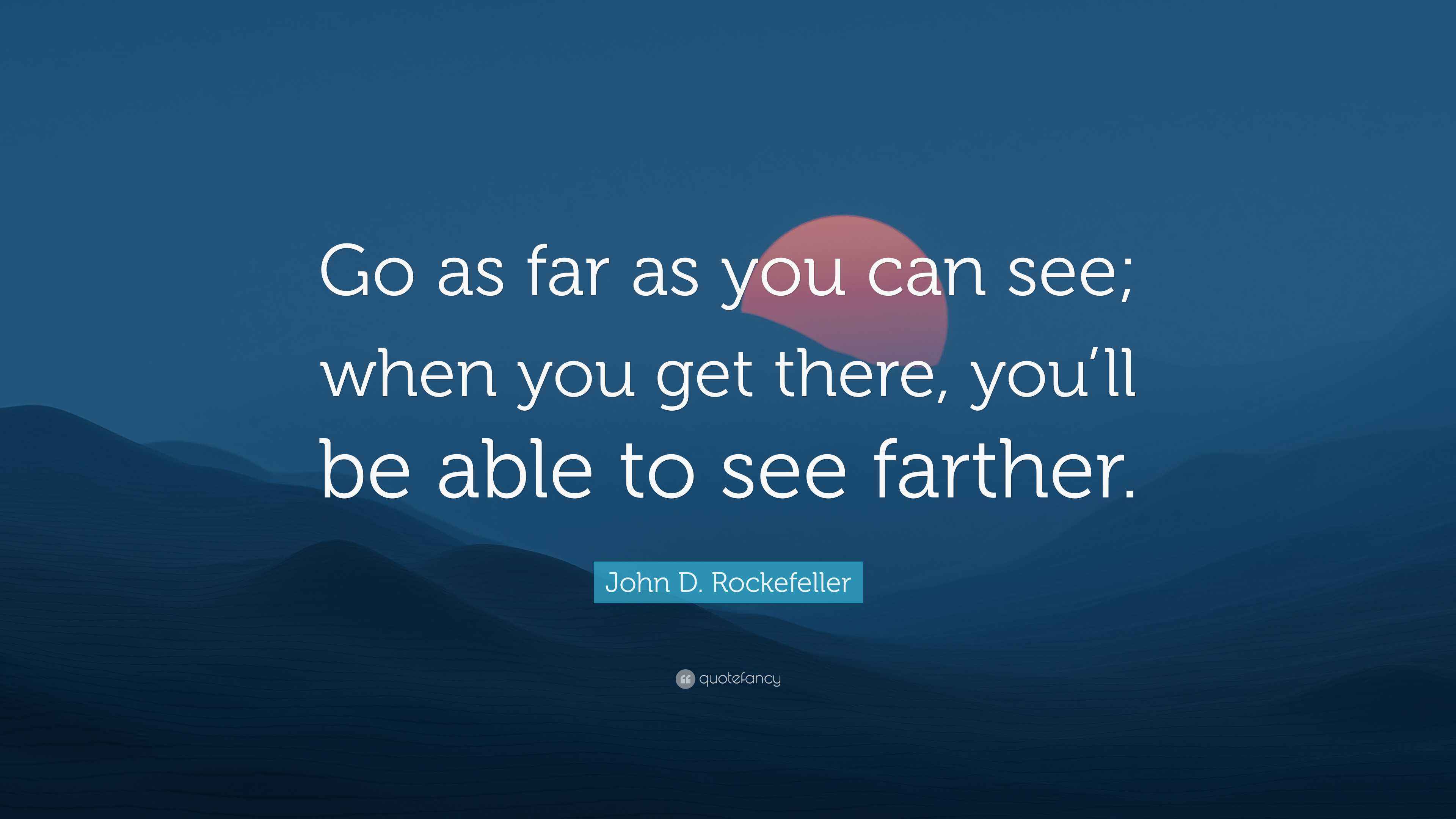 John D. Rockefeller Quote: “Go as far as you can see; when you get ...