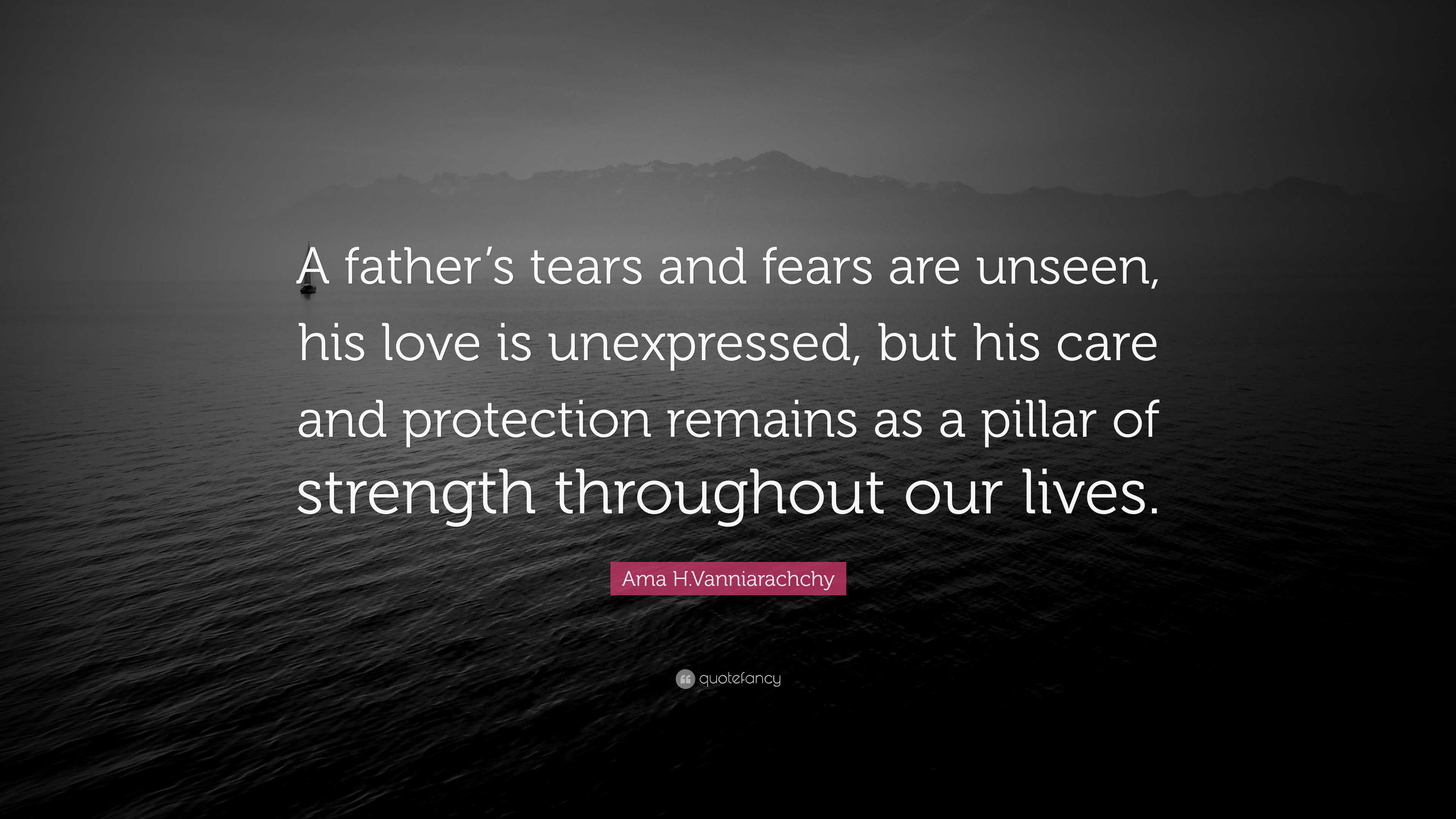 Ama H.Vanniarachchy Quote: “A father’s tears and fears are unseen, his ...