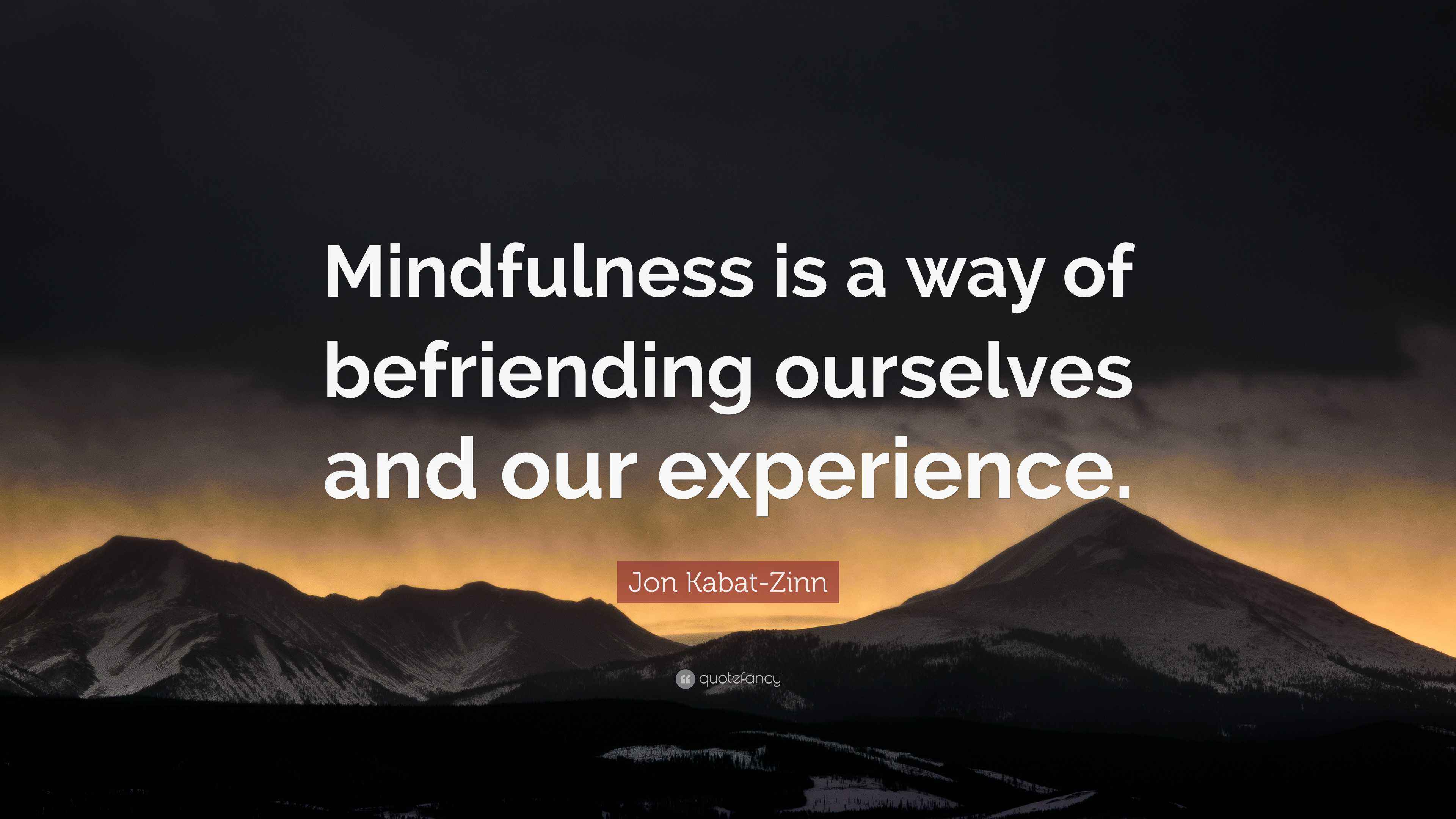 Jon Kabat-Zinn Quote: “Mindfulness is a way of befriending ourselves ...