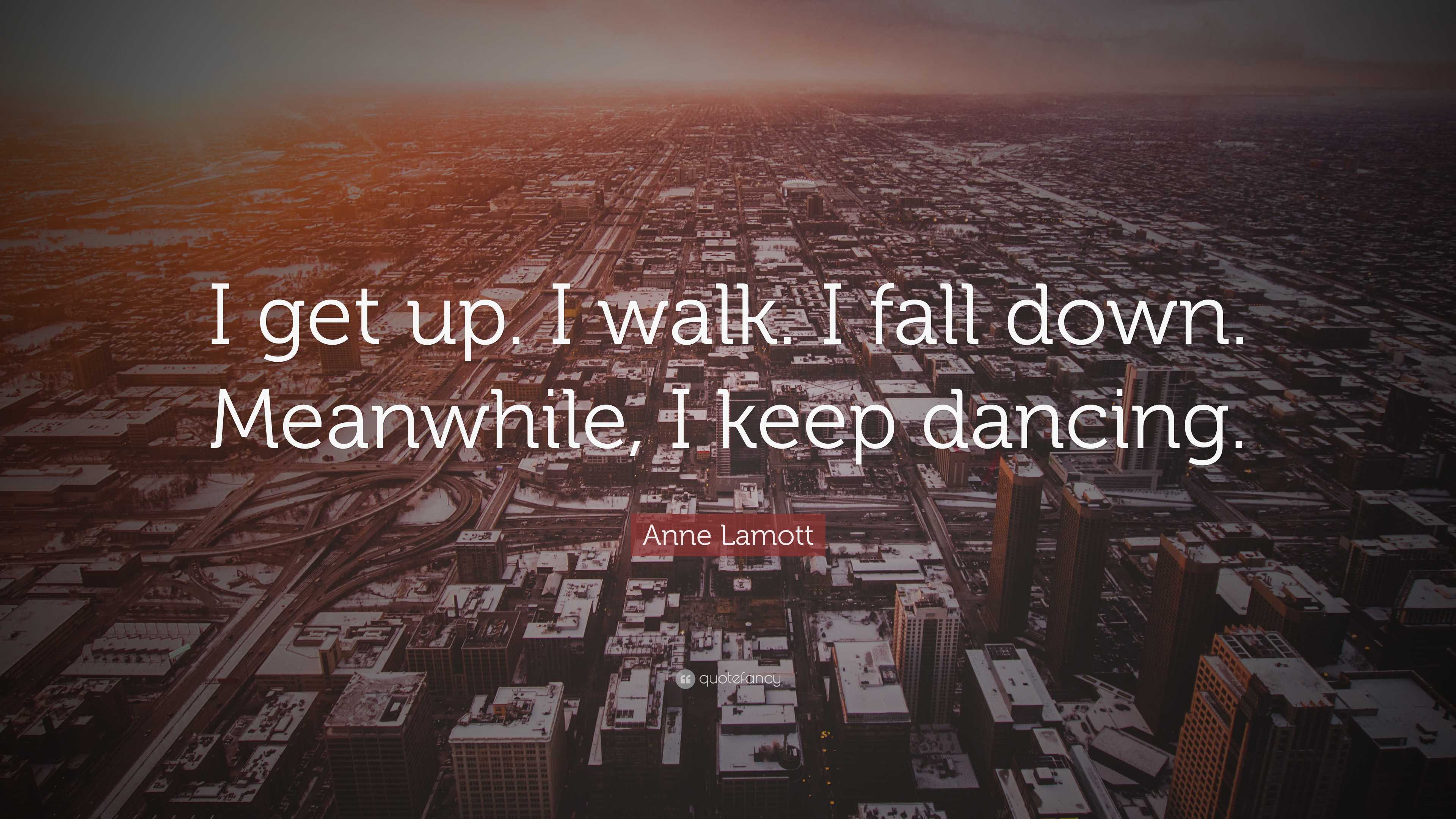 Anne Lamott Quote: “I get up. I walk. I fall down. Meanwhile, I keep ...