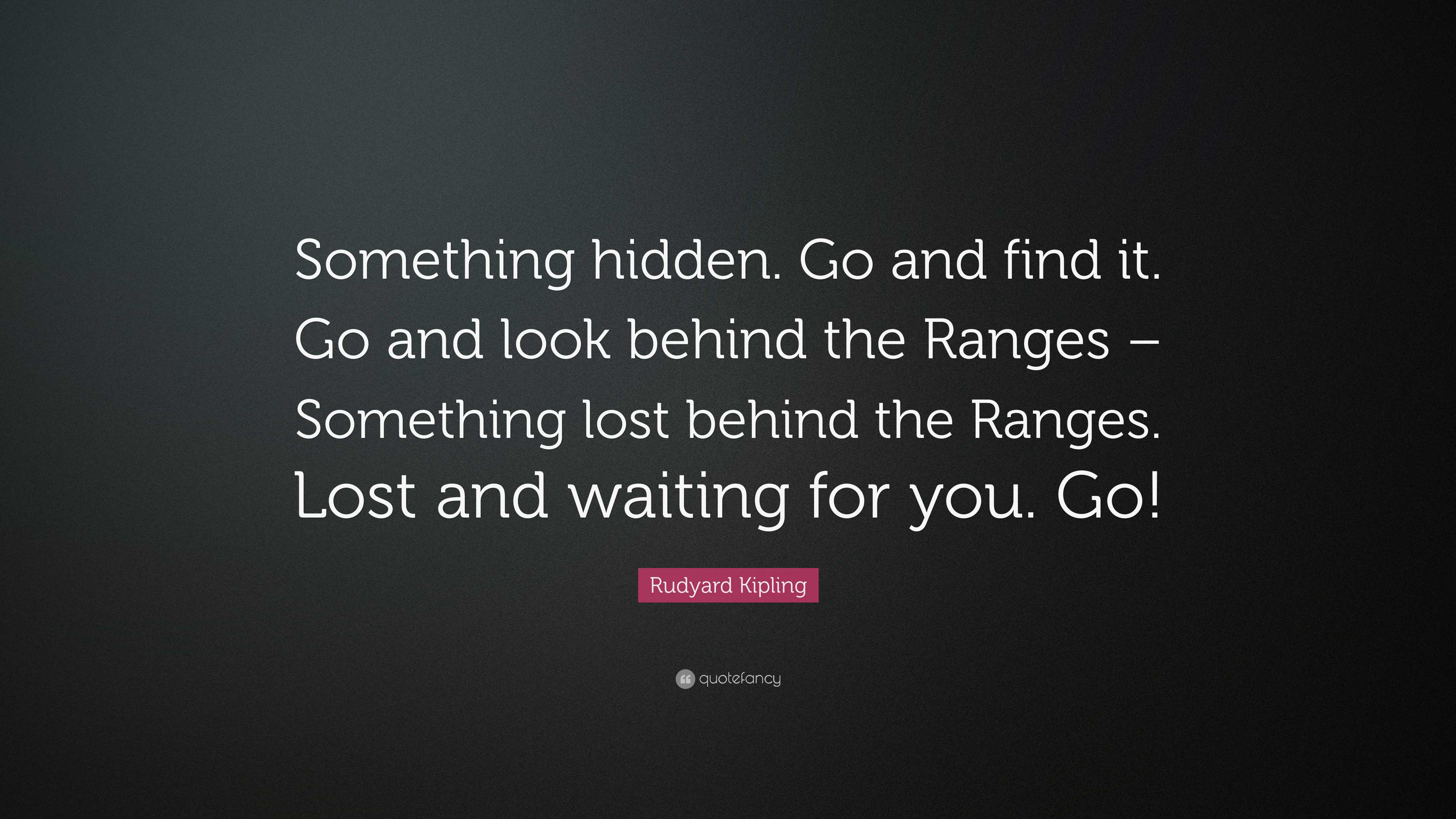 Rudyard Kipling Quote: “Something hidden. Go and find it. Go and look ...