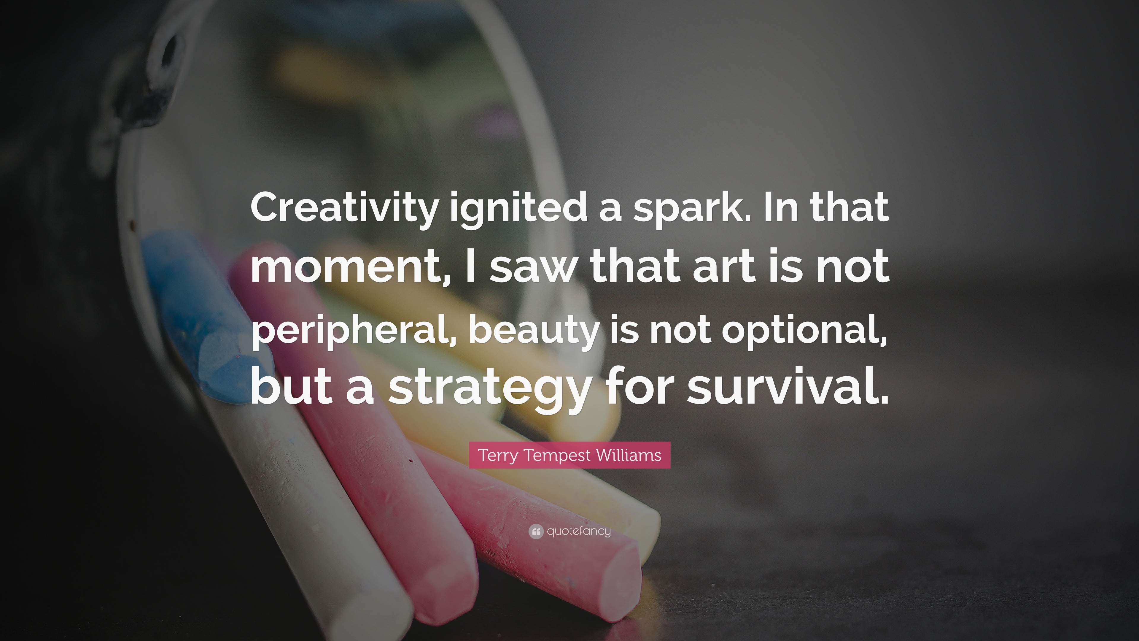 Terry Tempest Williams Quote: “Creativity ignited a spark. In that ...