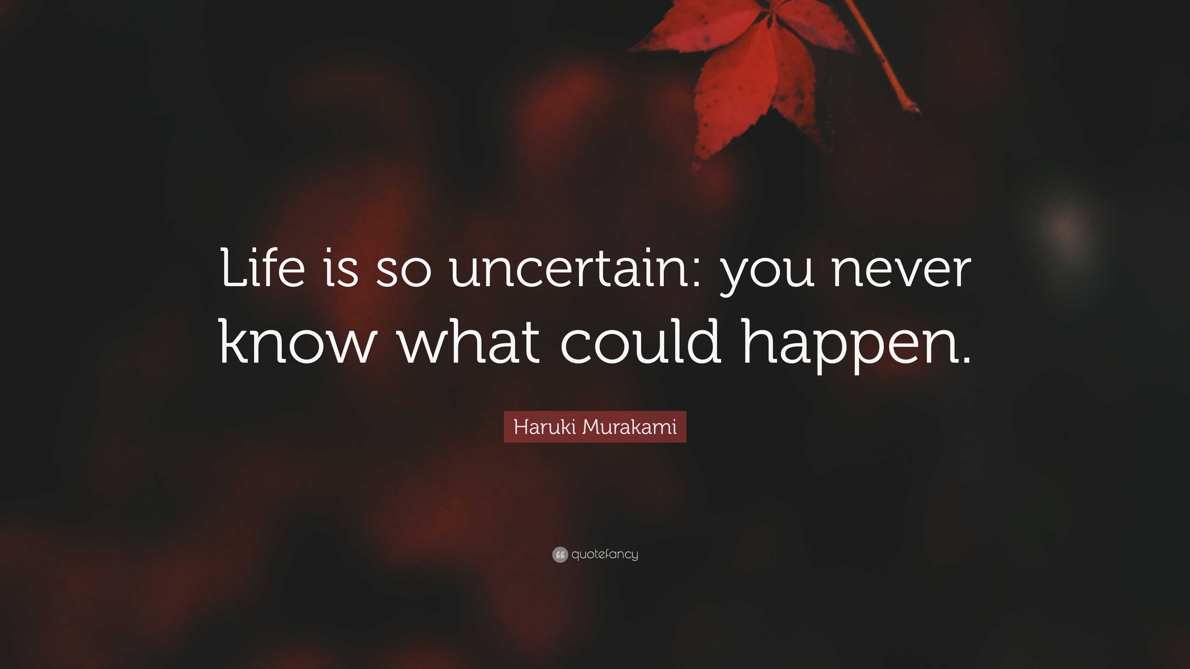 Haruki Murakami Quote: “Life is so uncertain: you never know what could ...