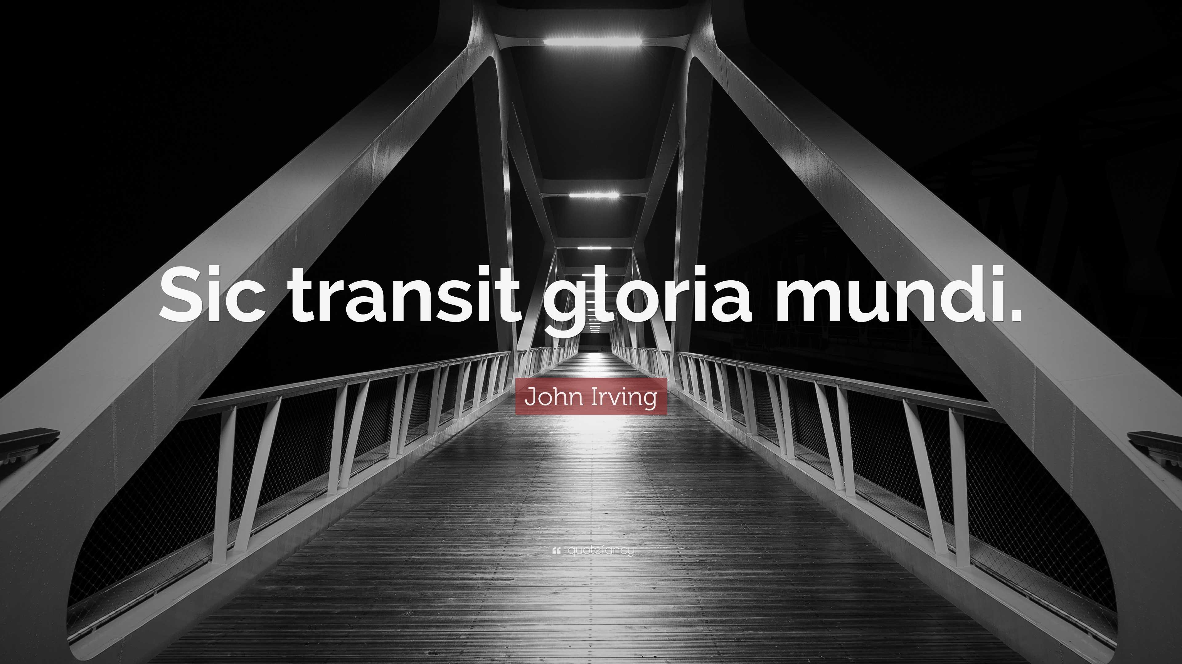 John Irving Quote: “Sic transit gloria mundi.”