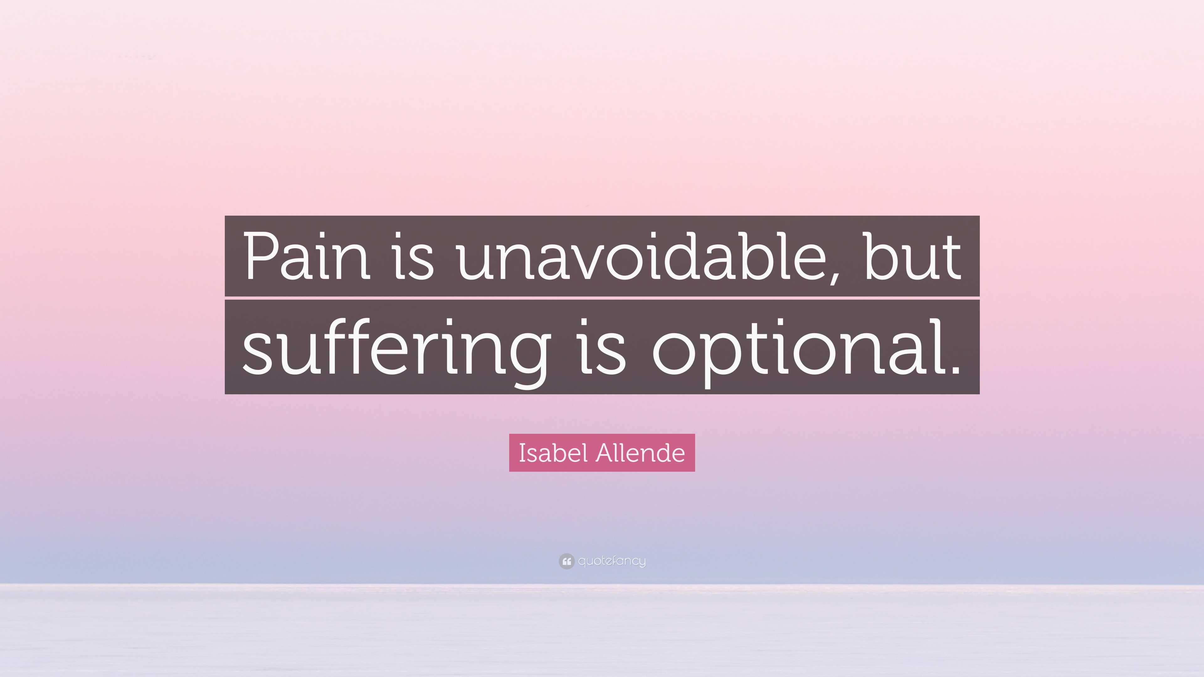 Isabel Allende Quote: “Pain is unavoidable, but suffering is optional.”