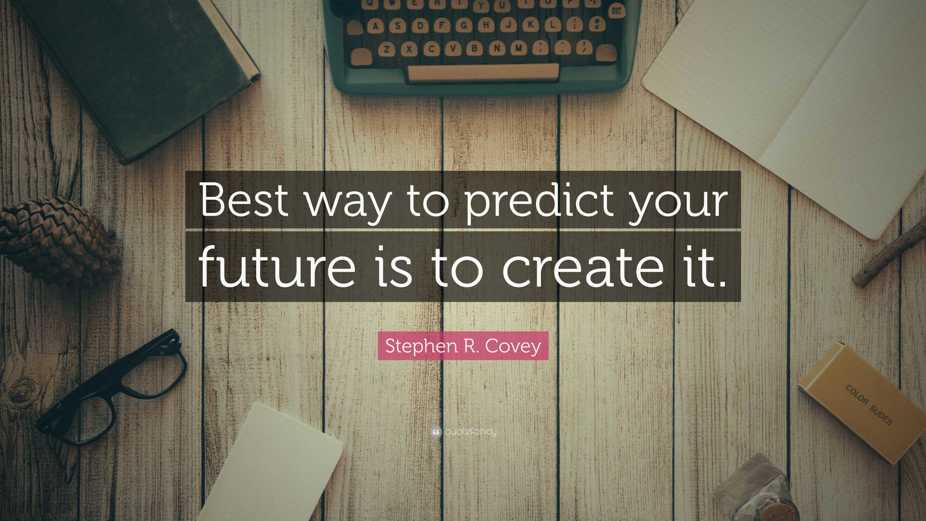 Stephen R. Covey Quote: “Best way to predict your future is to create it.”