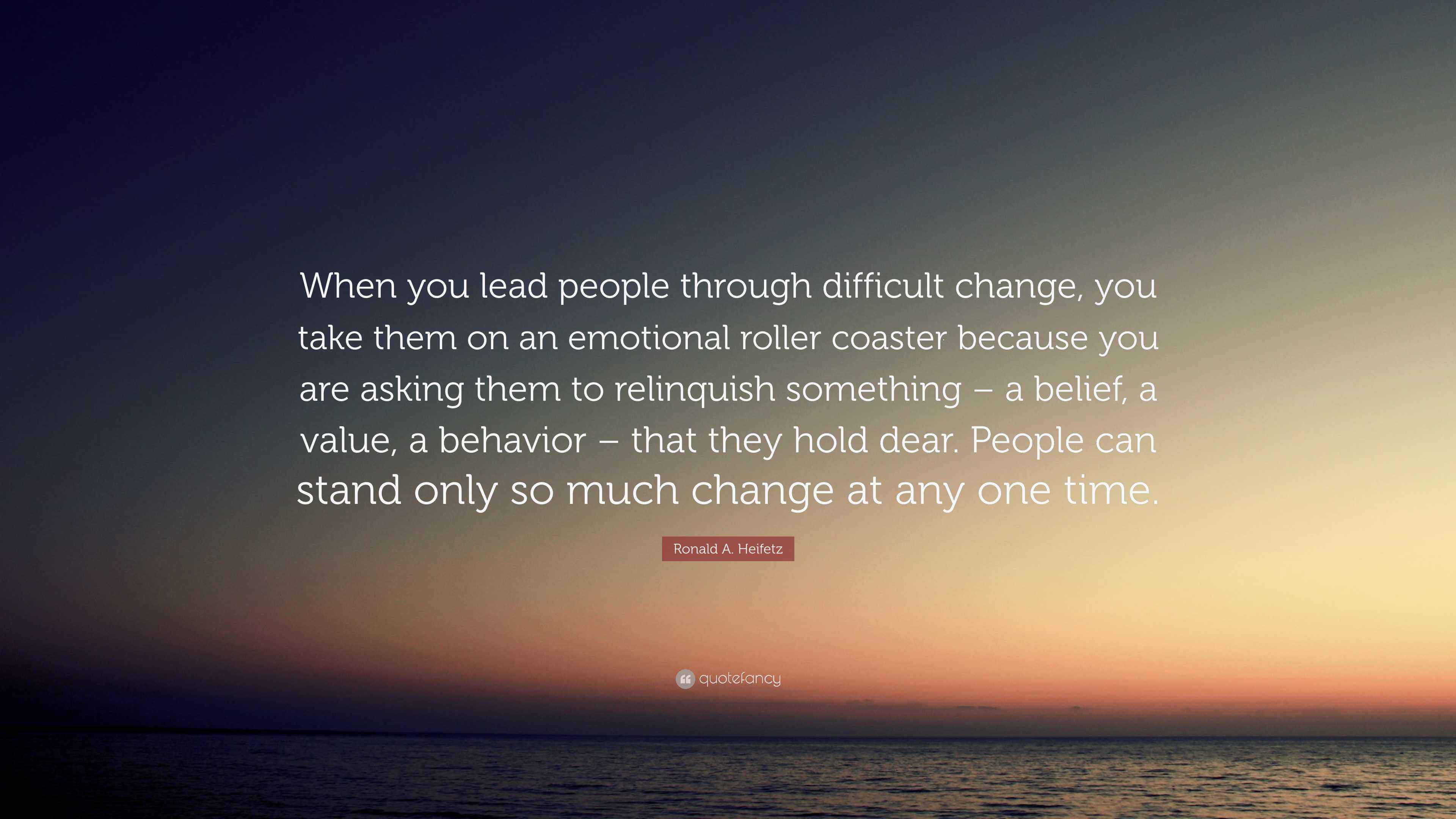 Ronald A. Heifetz Quote: “When you lead people through difficult change ...