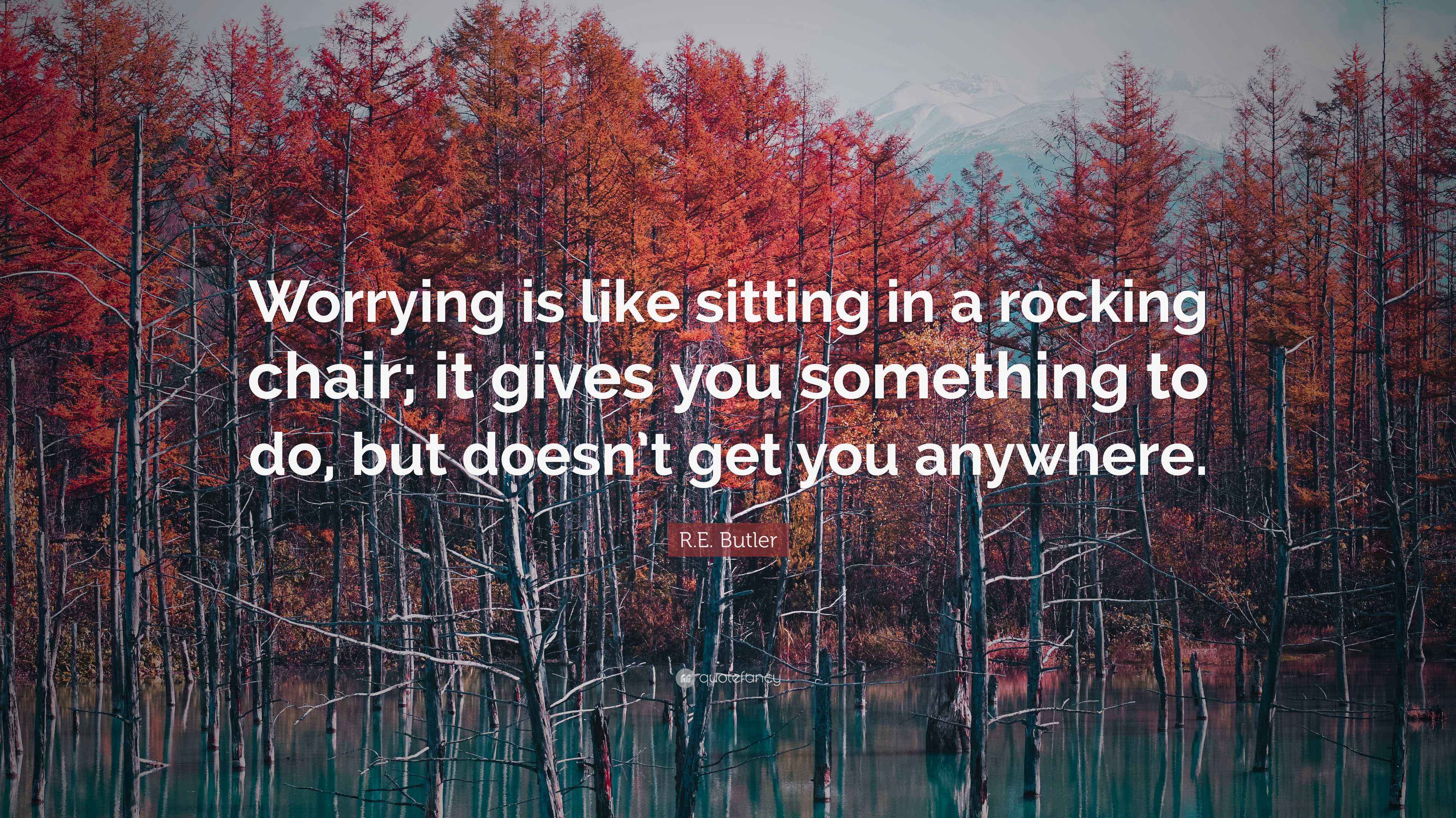 R.E. Butler Quote: “Worrying is like sitting in a rocking chair; it ...