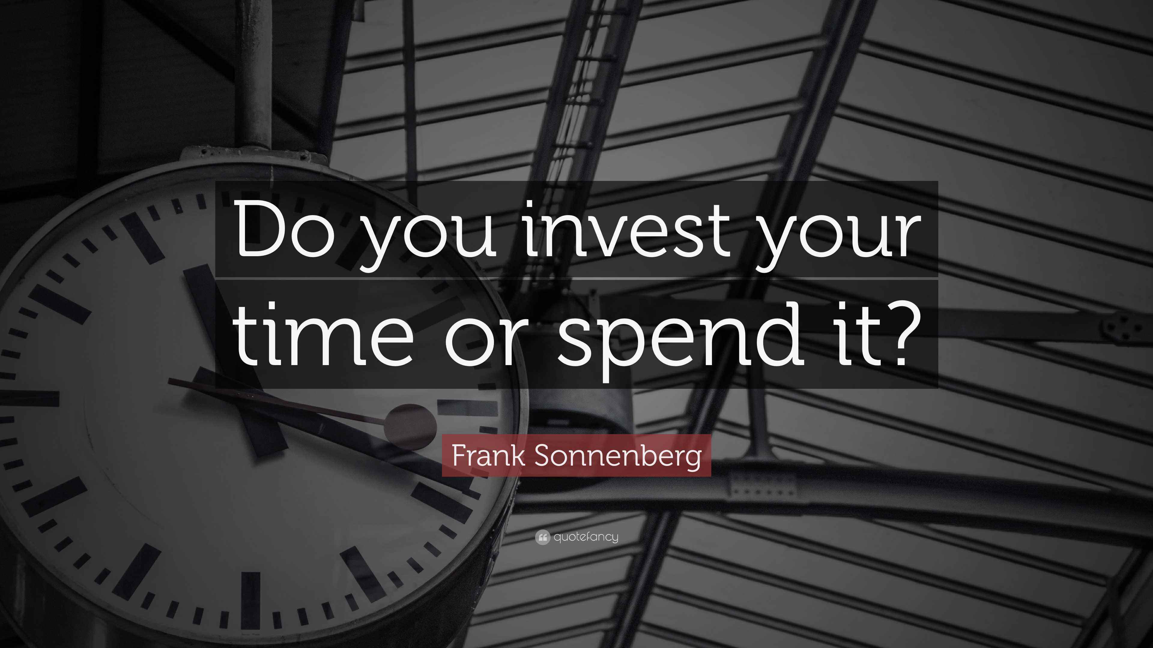 Frank Sonnenberg Quote: “Do you invest your time or spend it?”