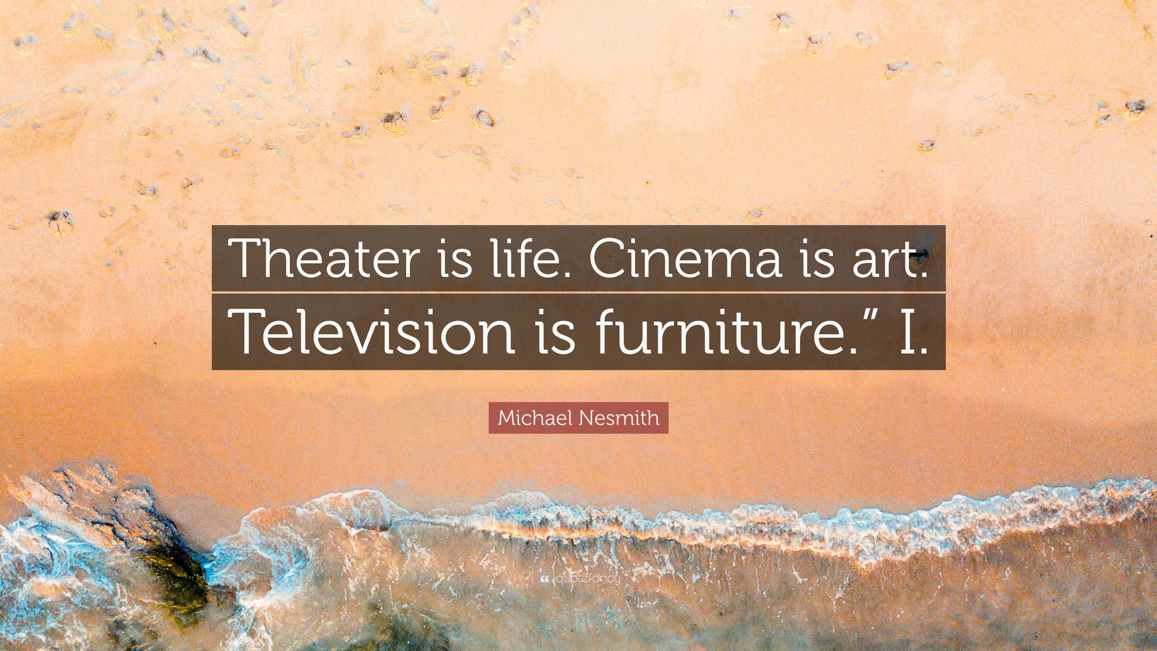 Michael Nesmith Quote: “Theater is life. Cinema is art. Television is ...