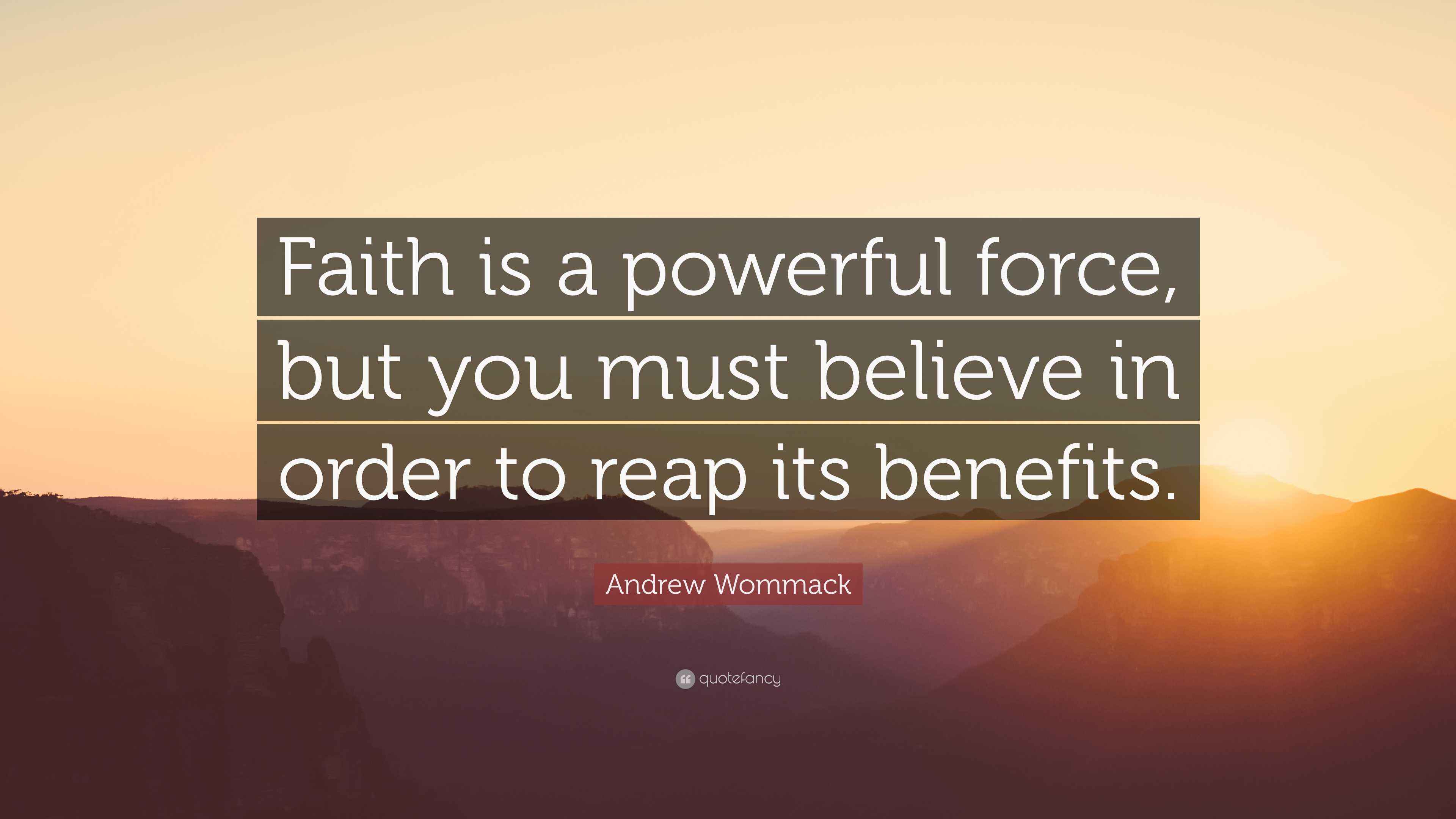 Andrew Wommack Quote: “Faith is a powerful force, but you must believe ...