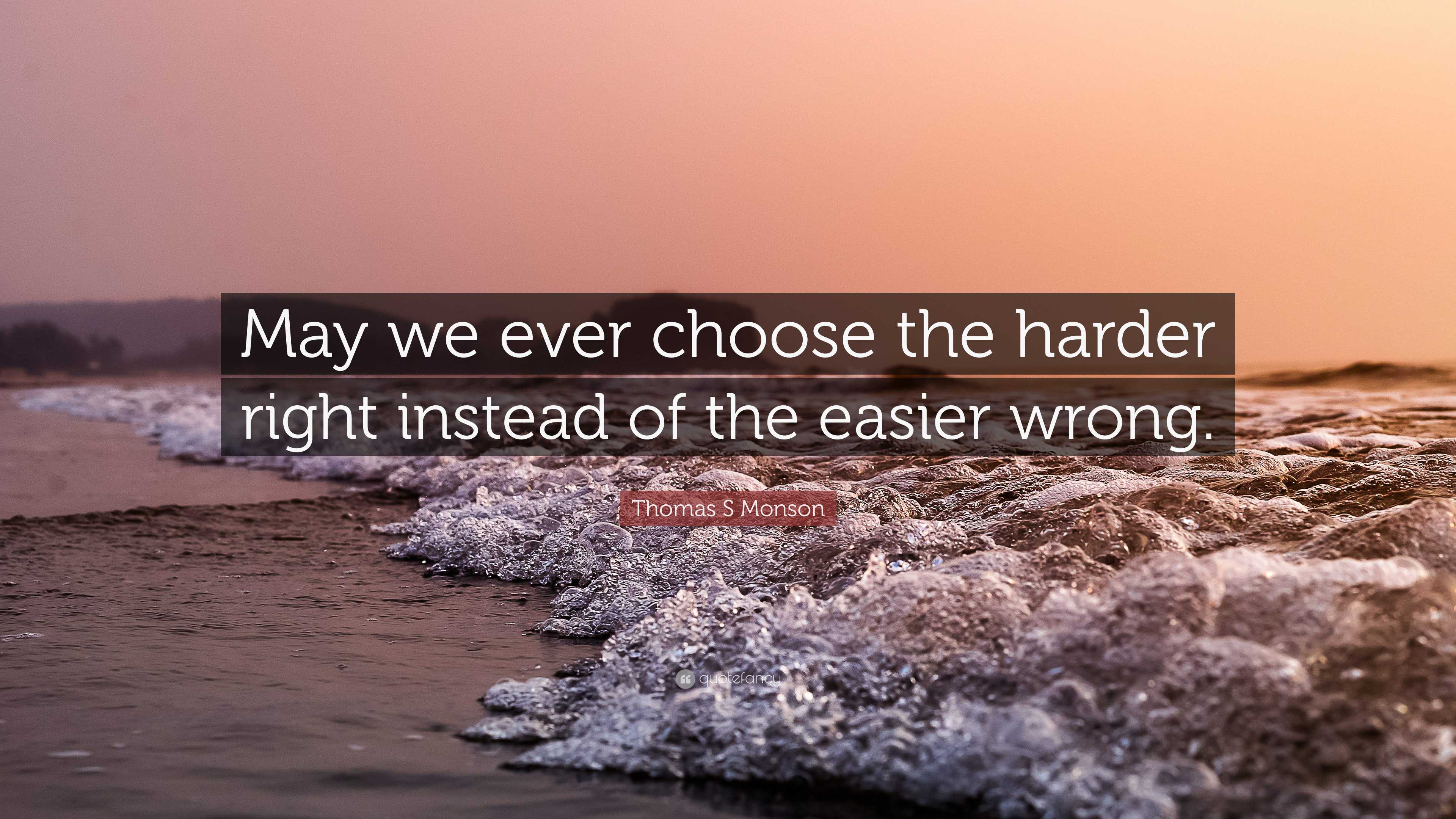 Thomas S Monson Quote: “May we ever choose the harder right instead of ...
