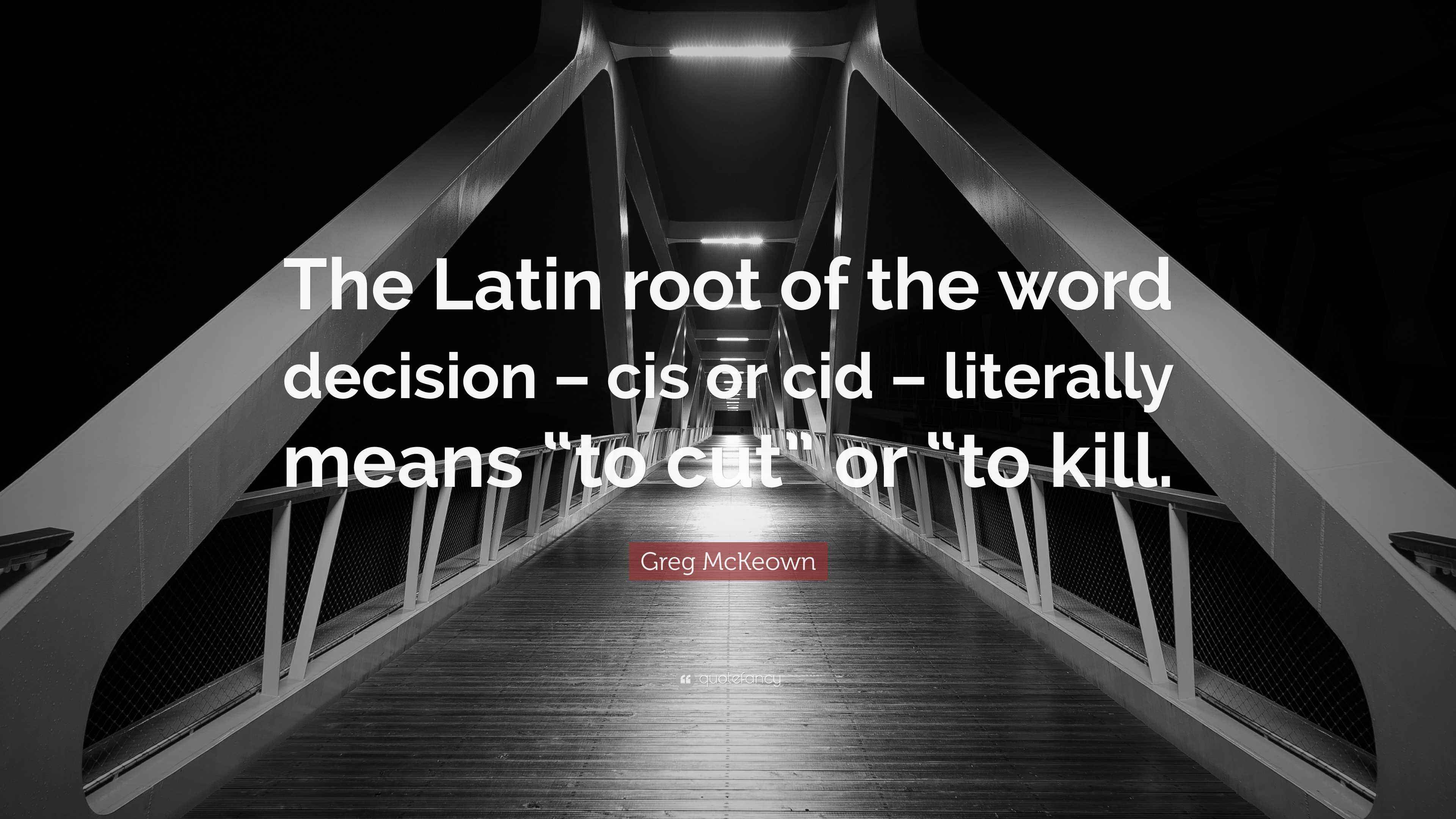 Greg McKeown Quote: “The Latin root of the word decision – cis or cid ...
