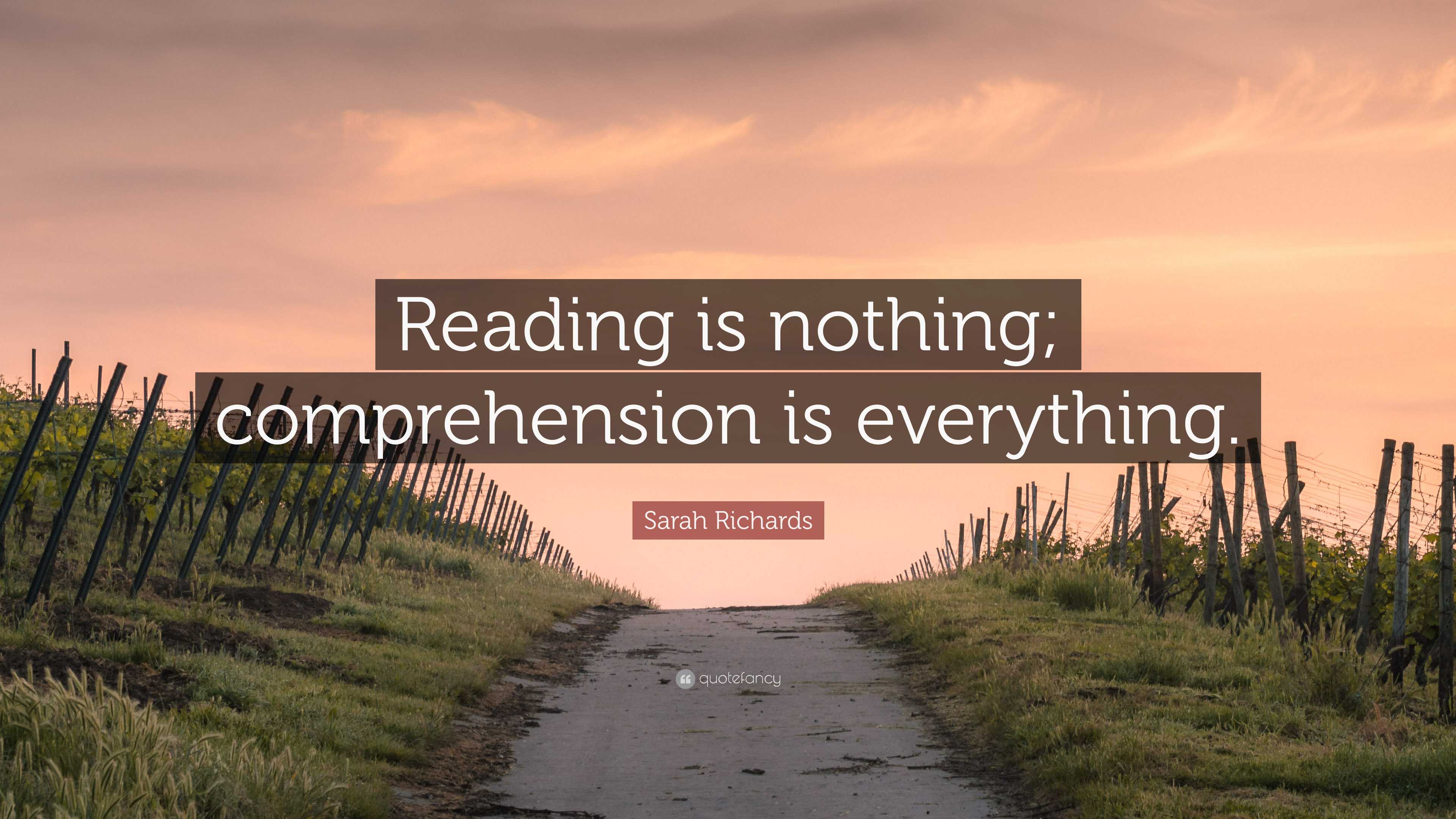 Sarah Richards Quote: “Reading is nothing; comprehension is everything.”