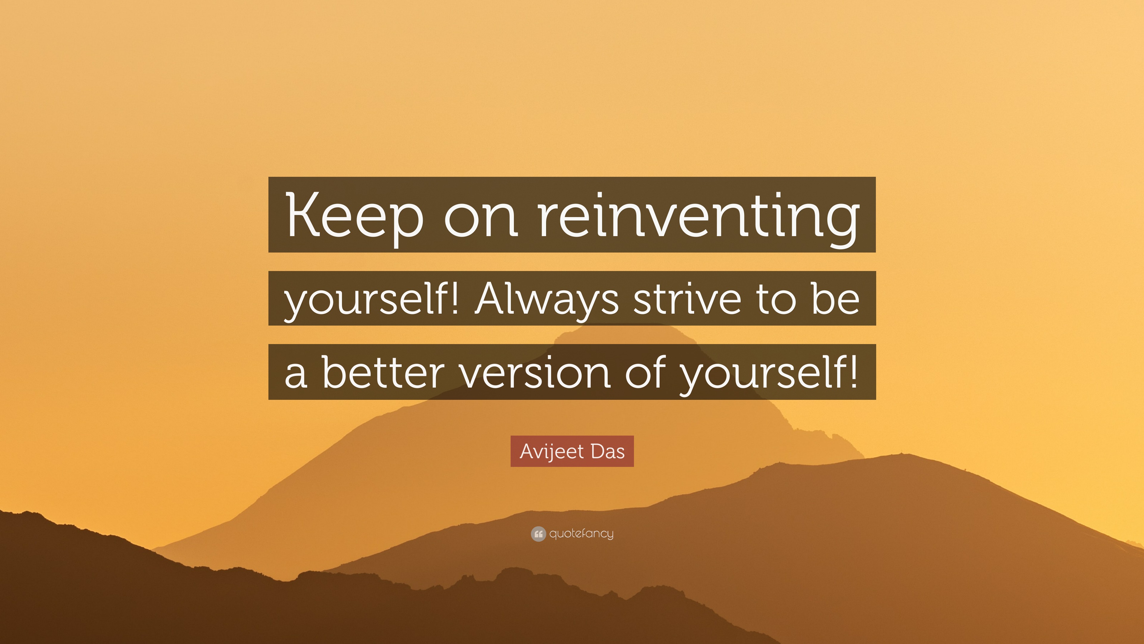 Avijeet Das Quote: “Keep on reinventing yourself! Always strive to be a ...