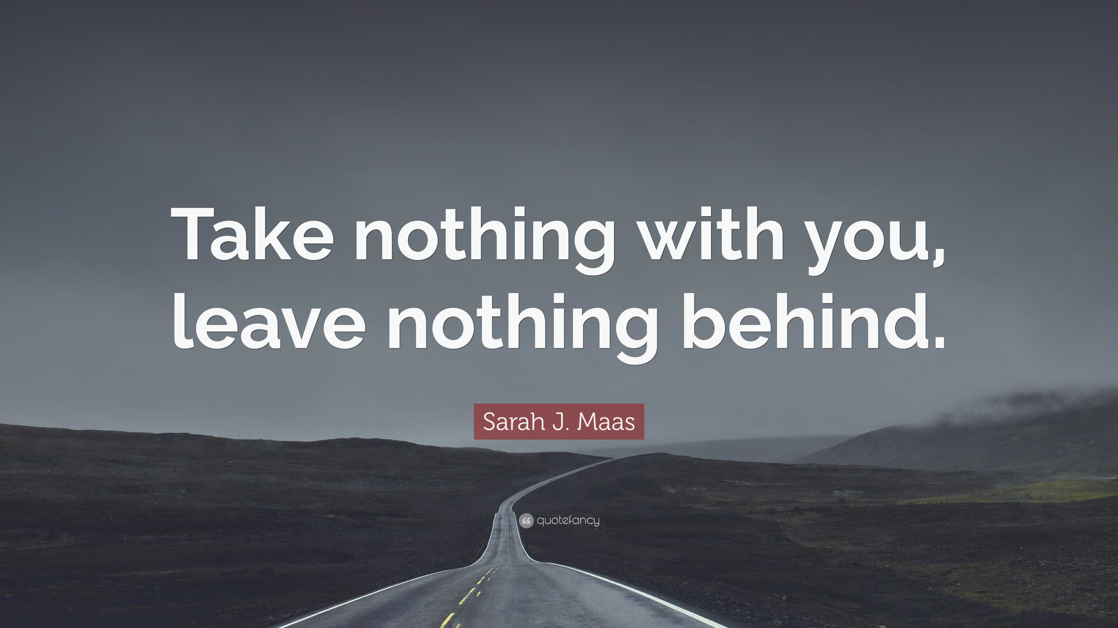 Sarah J. Maas Quote: “Take nothing with you, leave nothing behind.”