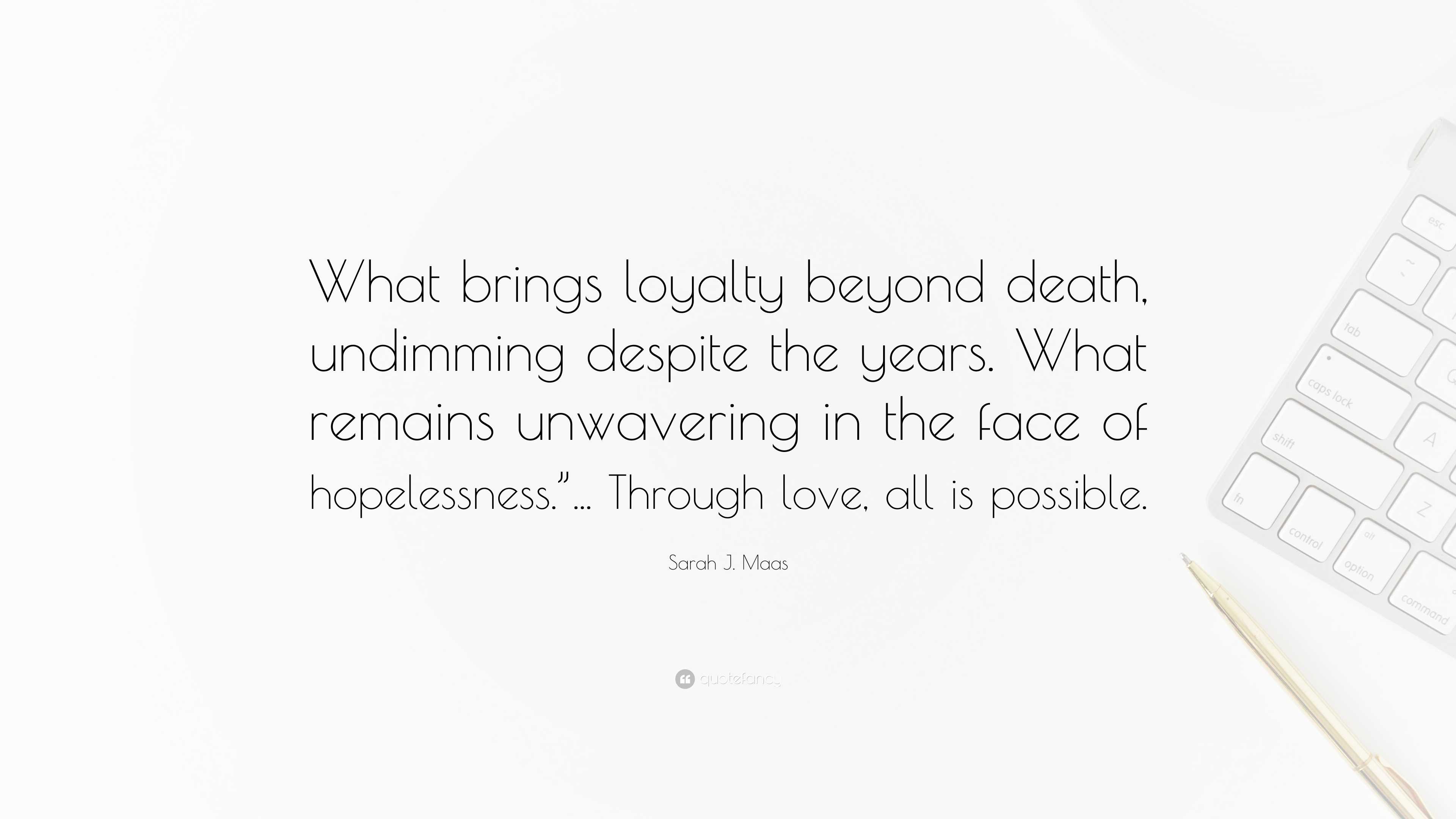 Sarah J. Maas Quote: “What brings loyalty beyond death, undimming ...