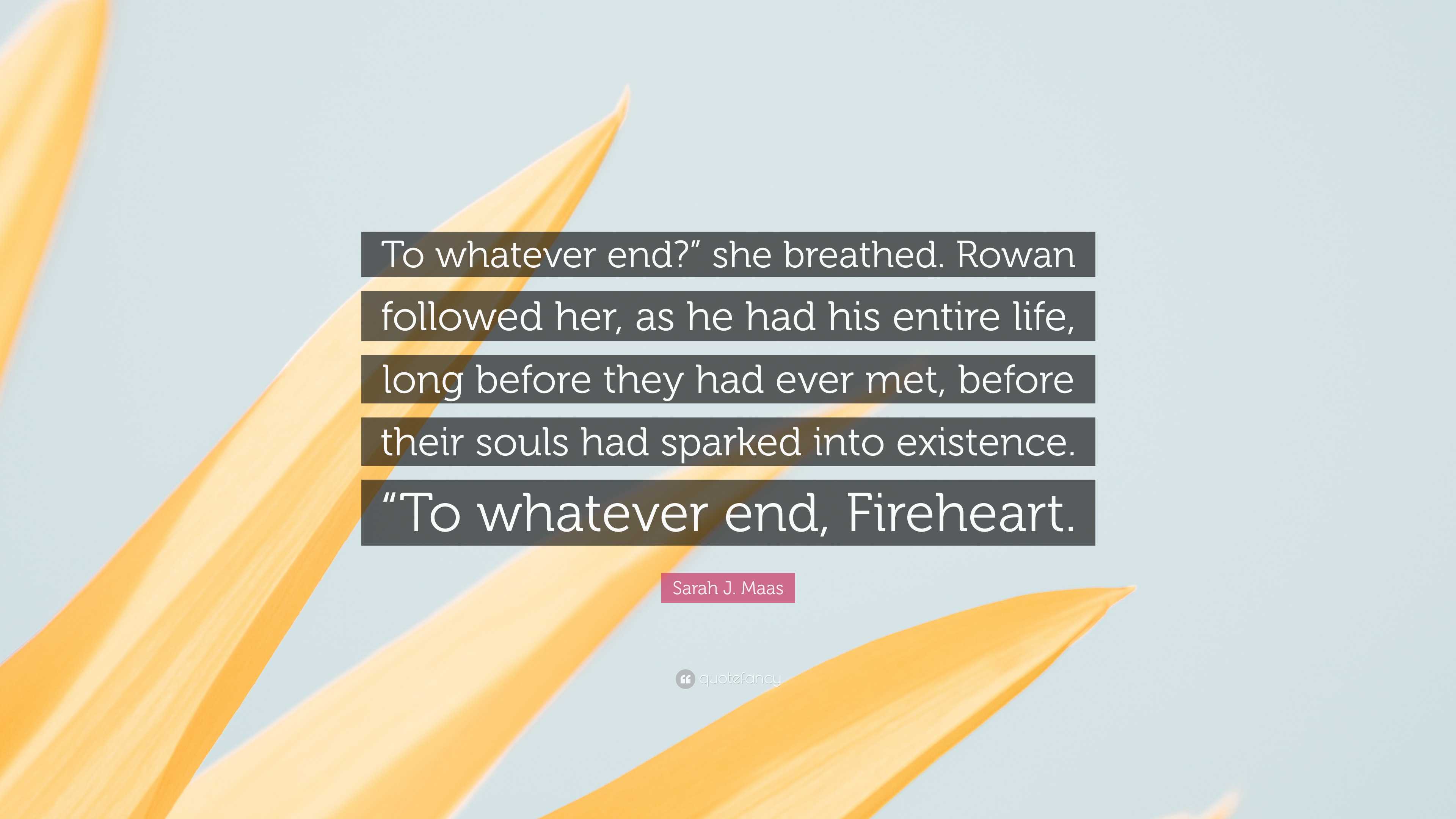 Sarah J. Maas Quote: “To whatever end?” she breathed. Rowan followed ...