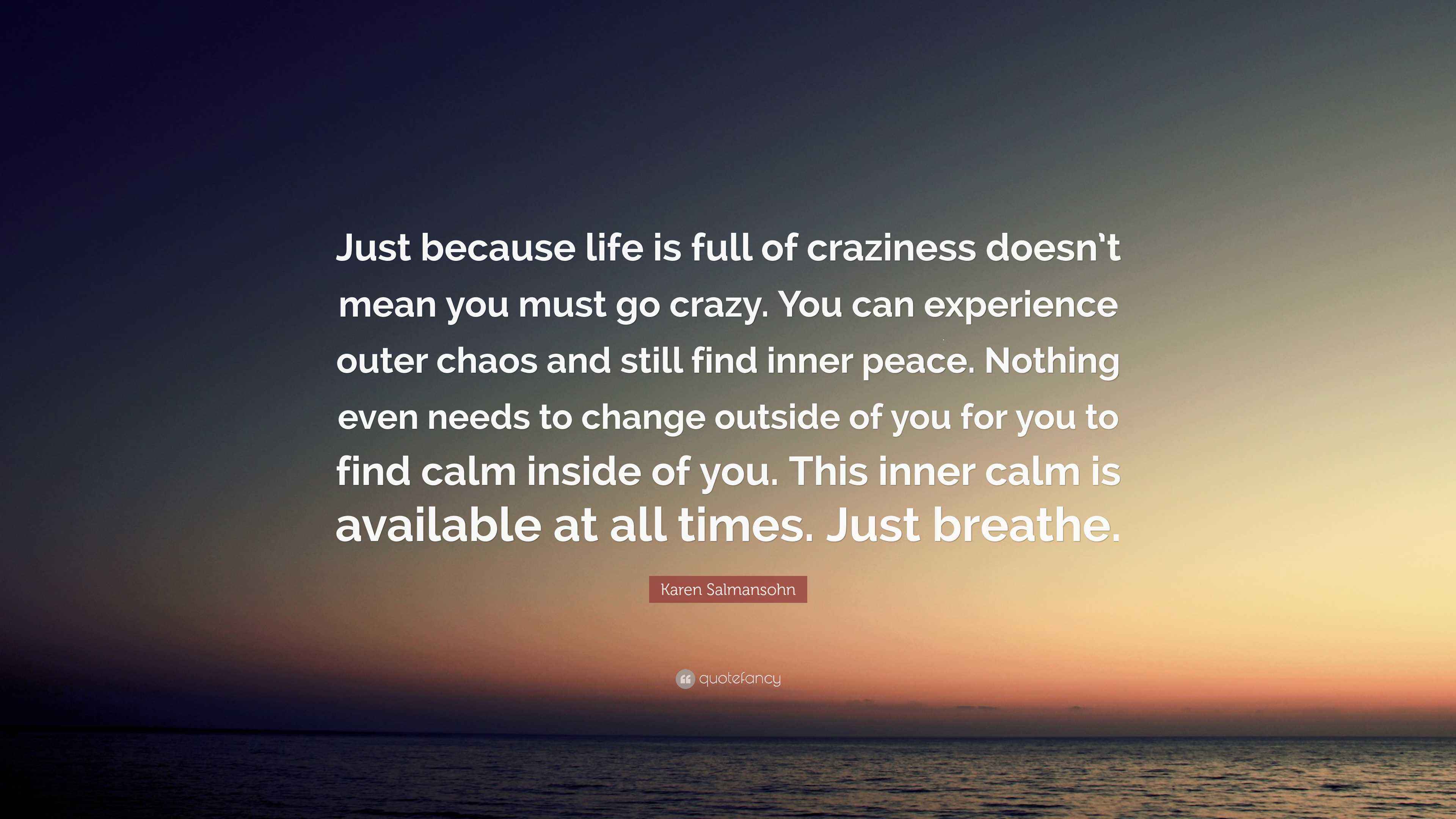 Karen Salmansohn Quote: “Just because life is full of craziness doesn’t ...